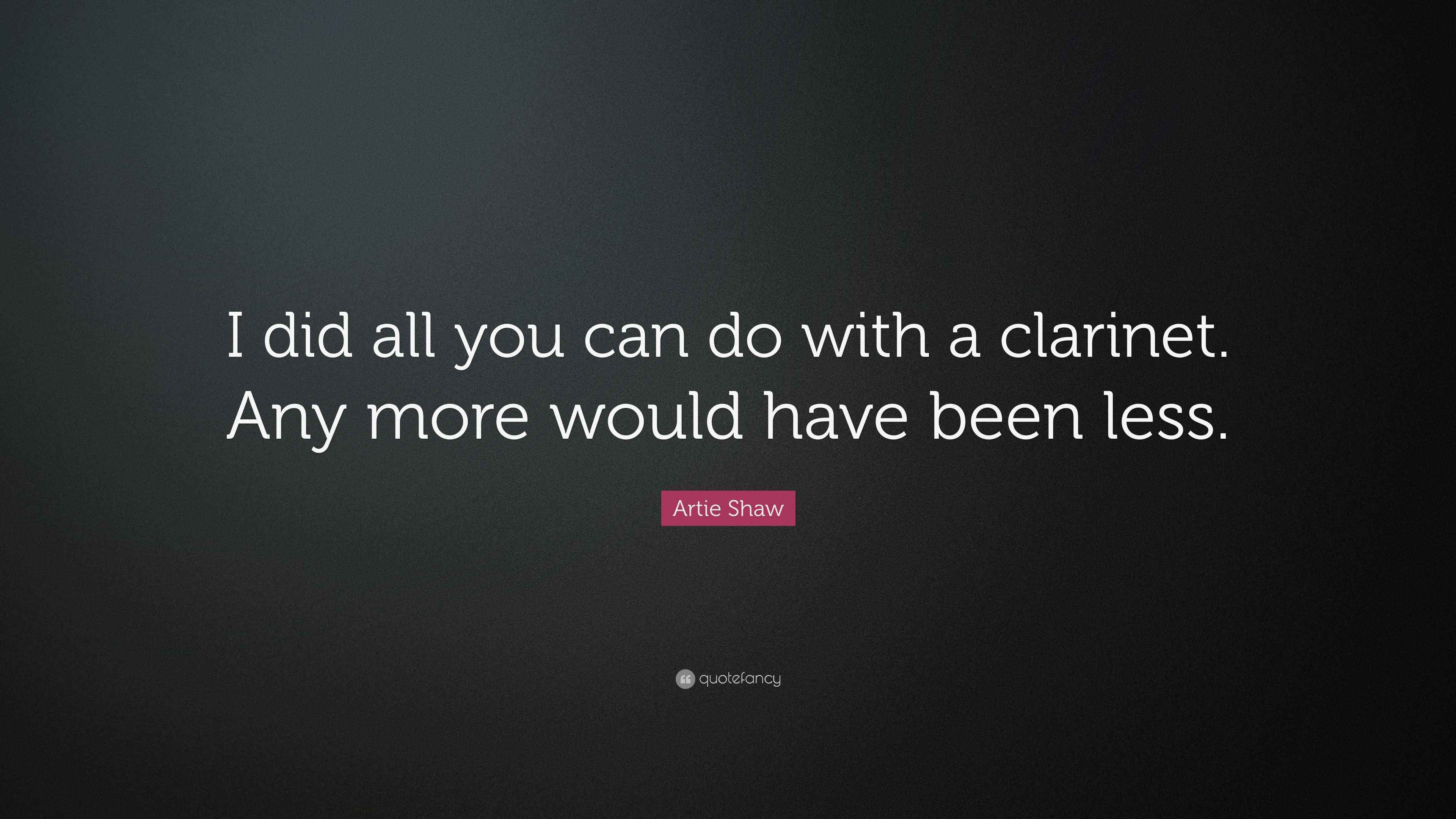 Artie Shaw Quote: “I did all you can do with a clarinet. Any more would ...