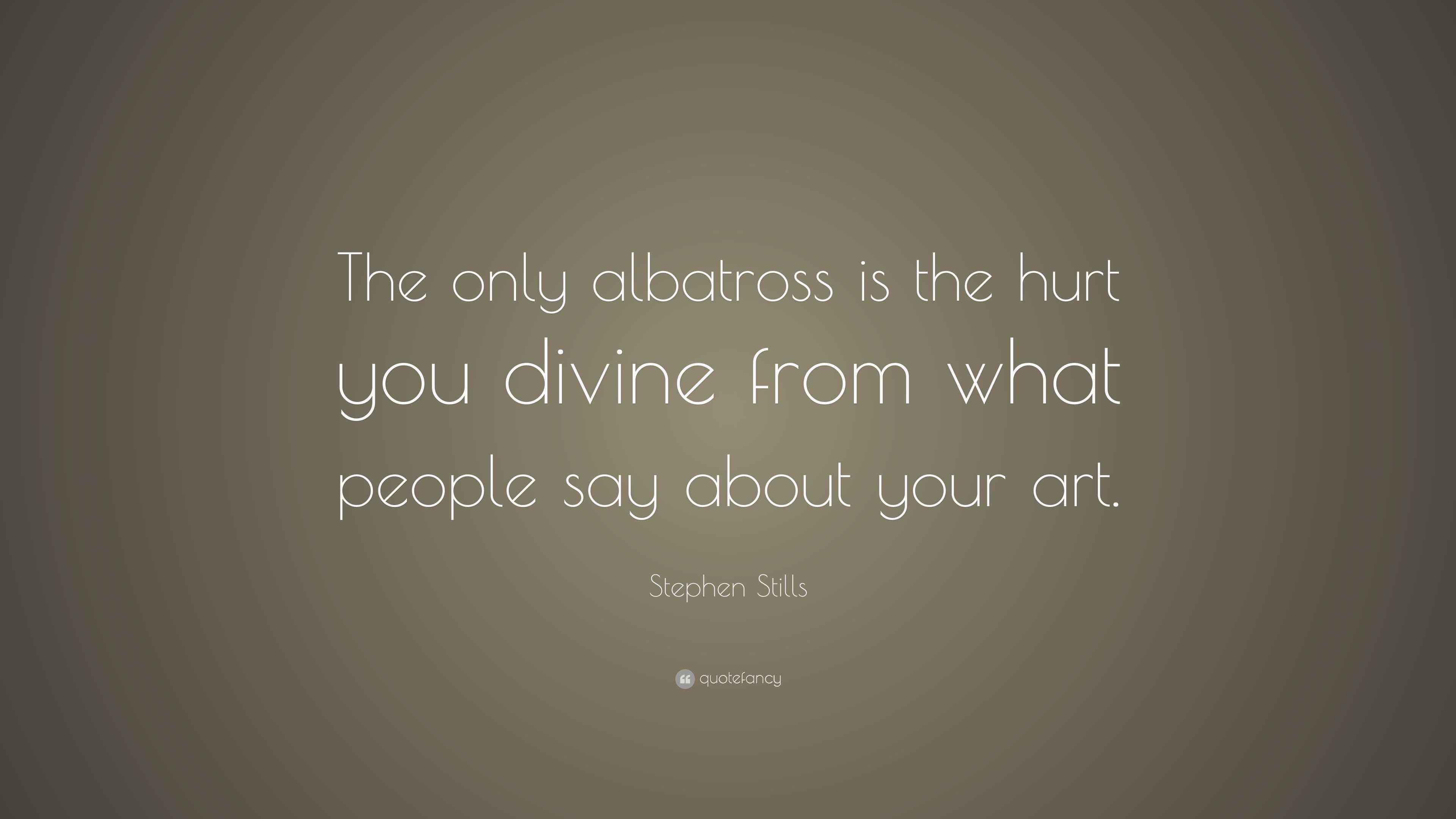 Stephen Stills Quote: “The only albatross is the hurt you divine from ...