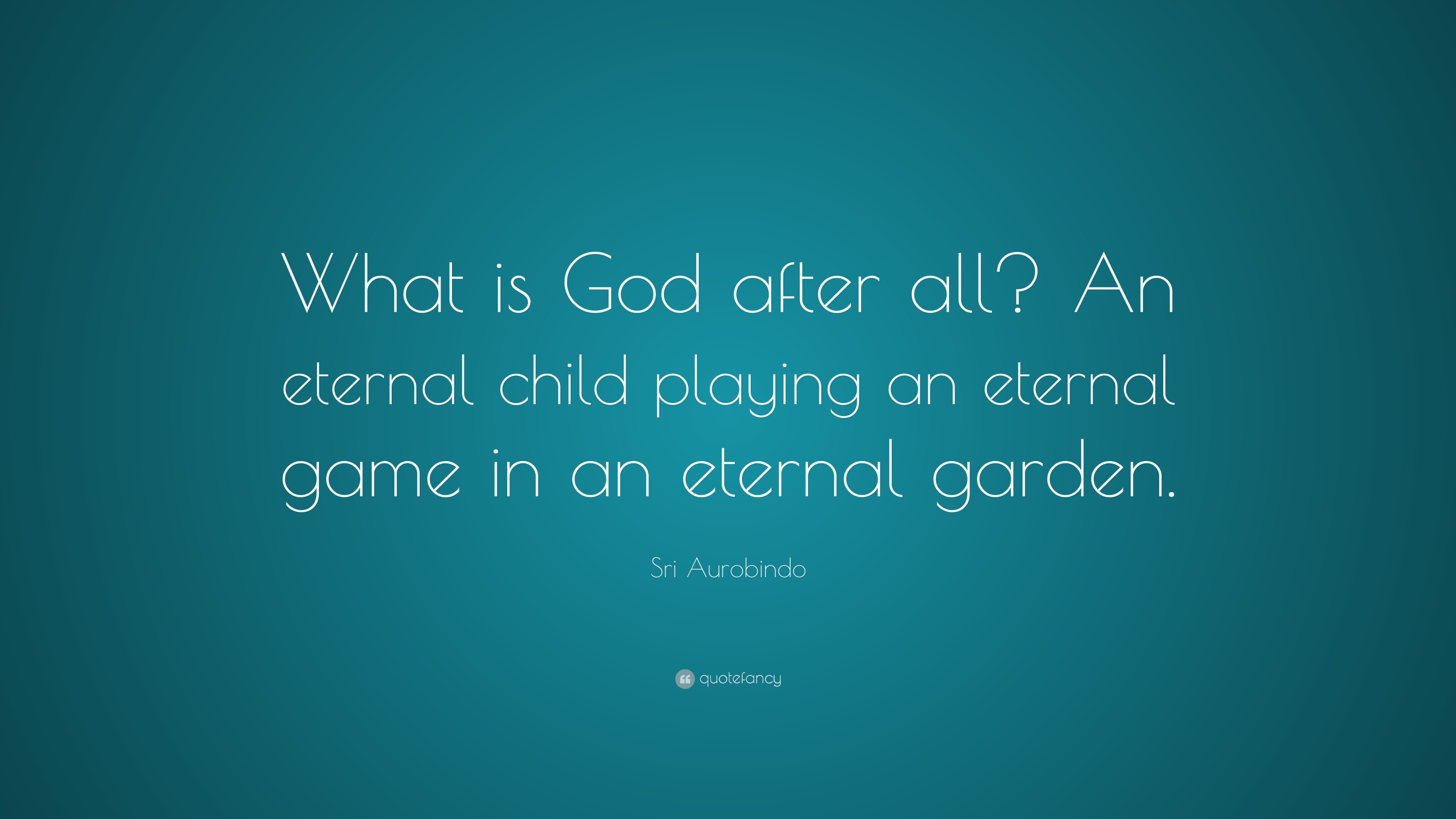 Sri Aurobindo Quote: “What is God after all? An eternal child playing ...