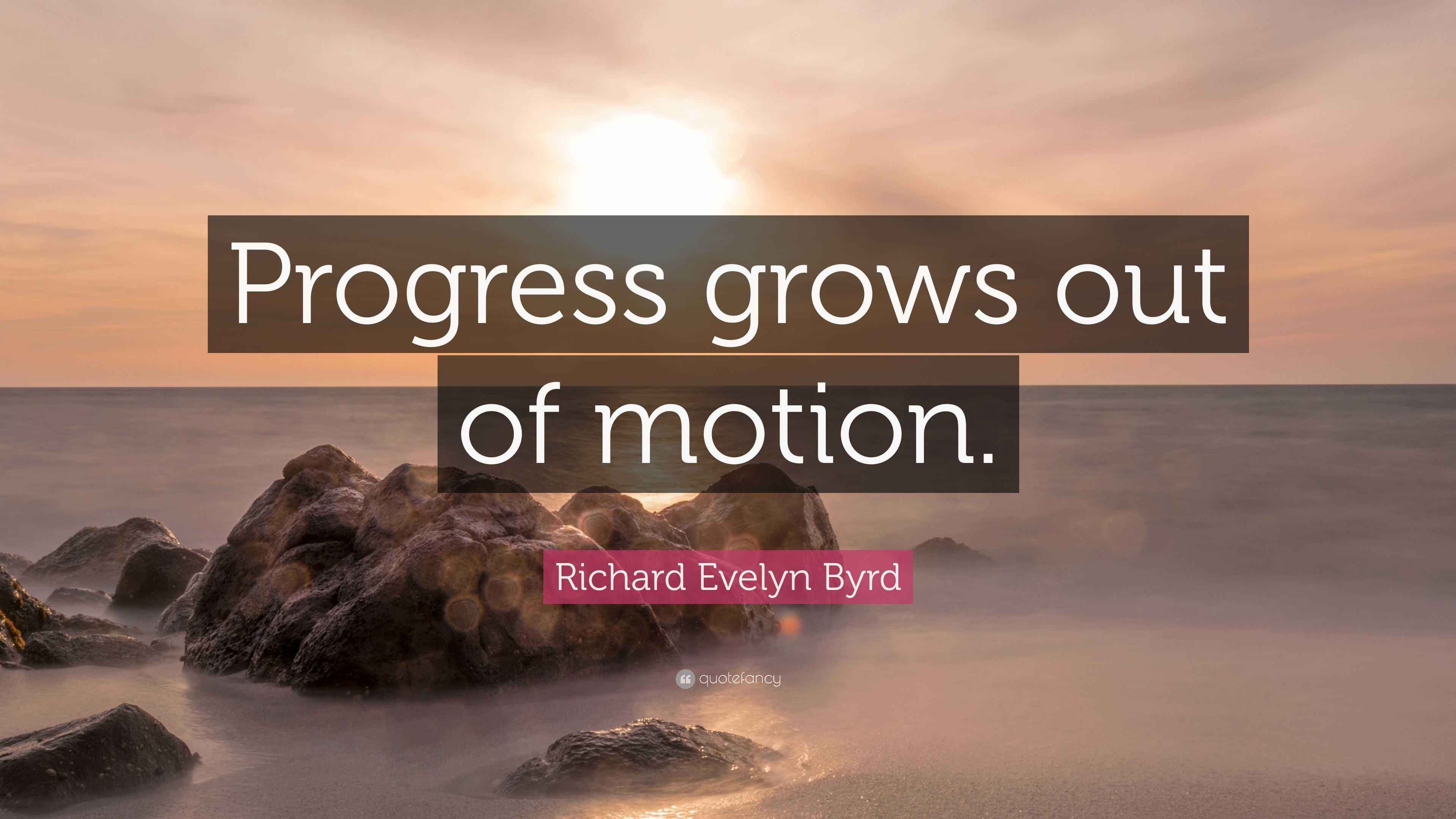 Richard Evelyn Byrd Quote: “Progress grows out of motion.”