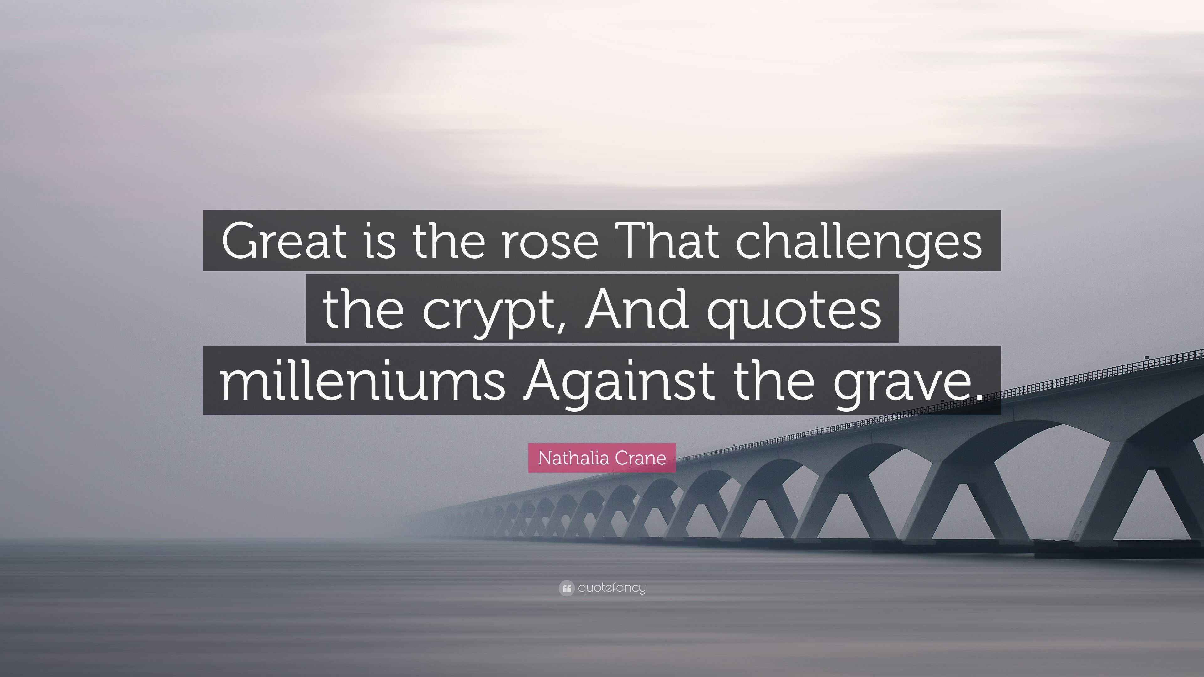 Nathalia Crane Quote: “Great is the rose That challenges the crypt, And ...