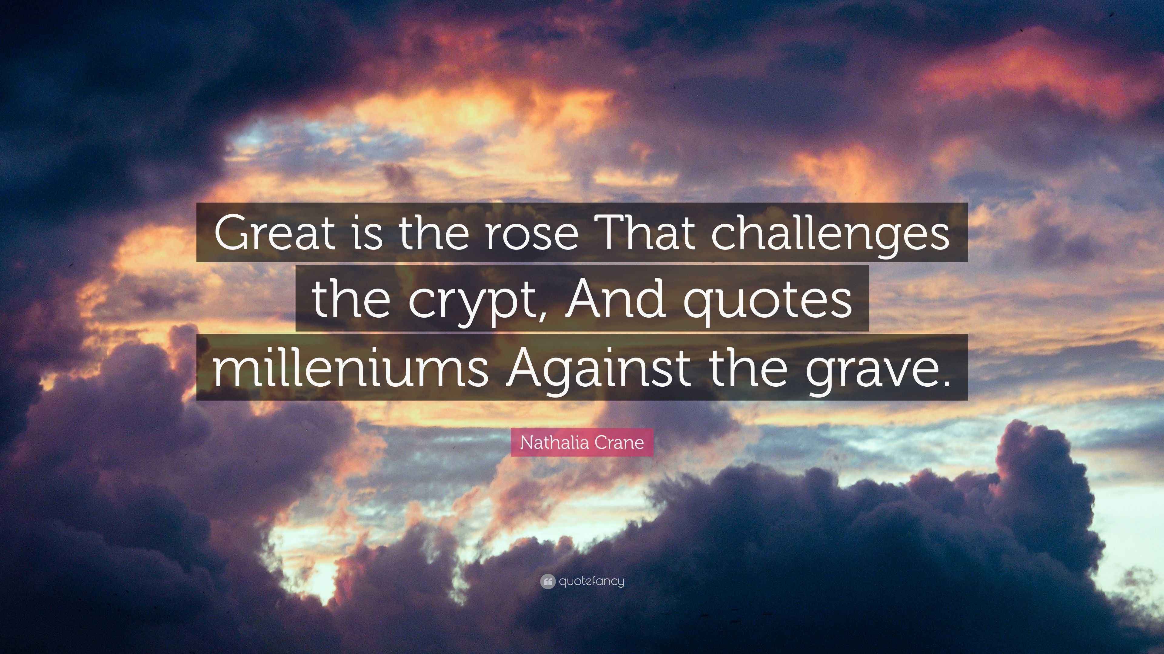Nathalia Crane Quote: “Great is the rose That challenges the crypt, And ...
