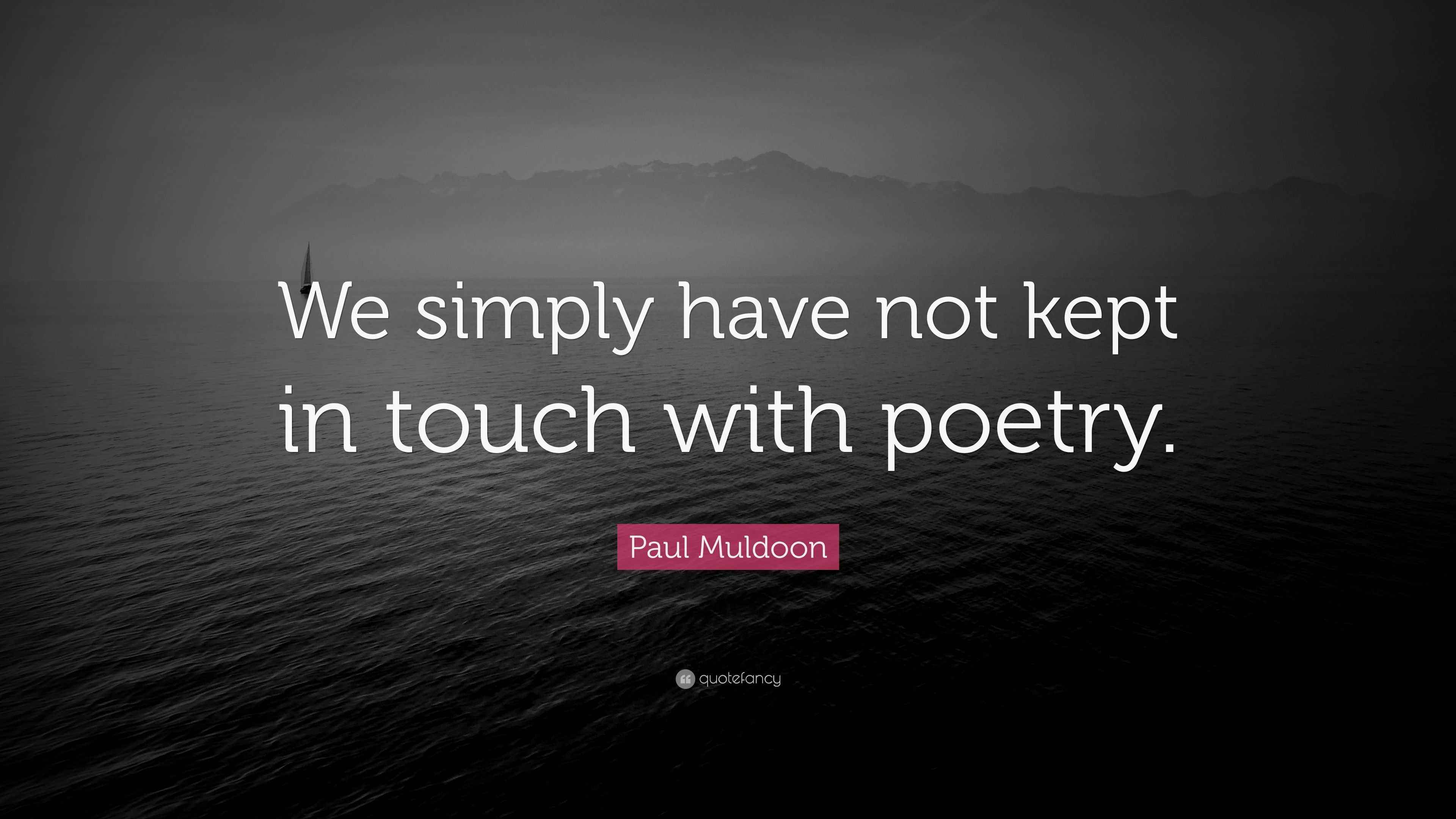 Paul Muldoon Quote: “We simply have not kept in touch with poetry.”