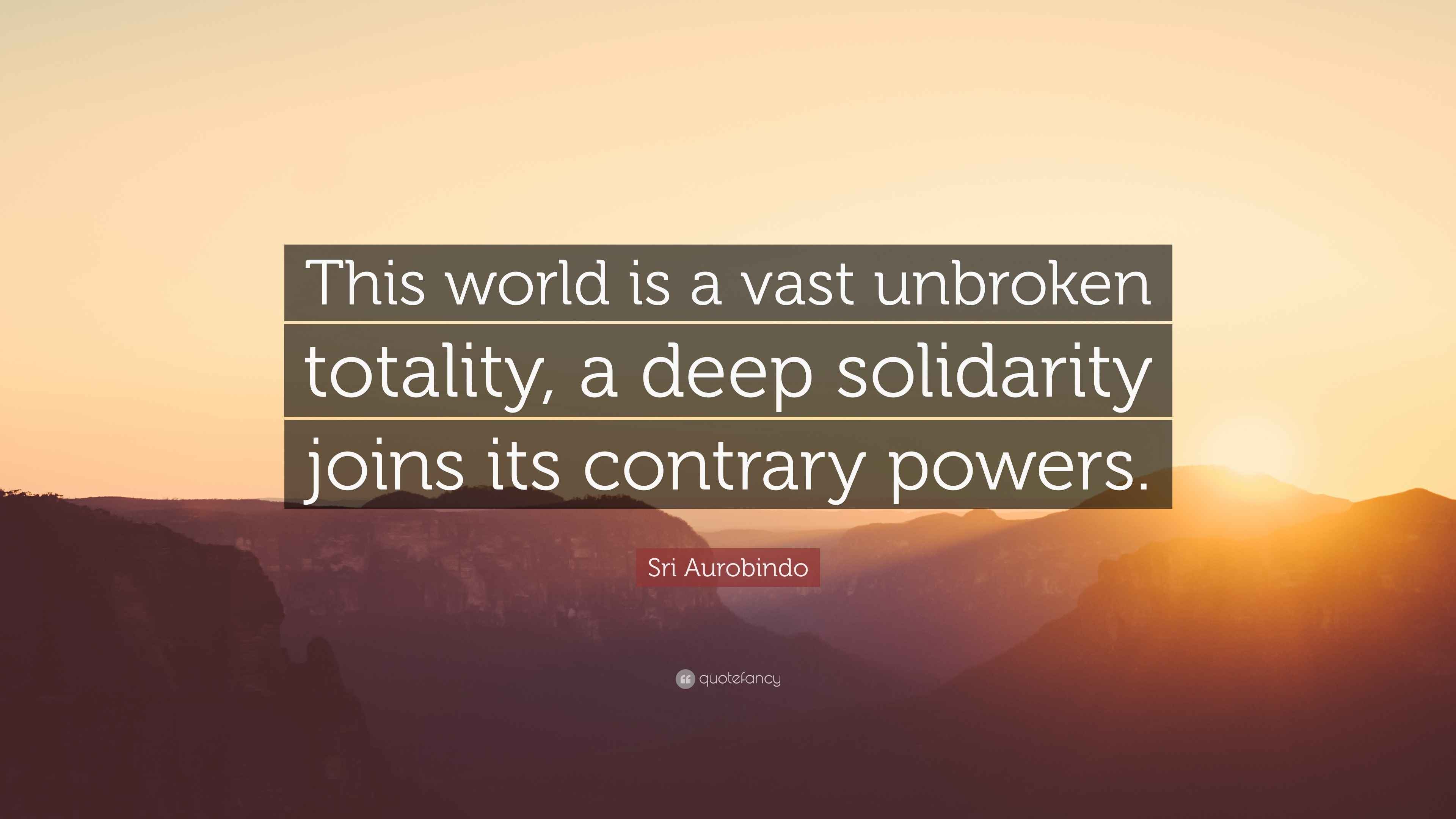 Sri Aurobindo Quote: “This world is a vast unbroken totality, a deep ...