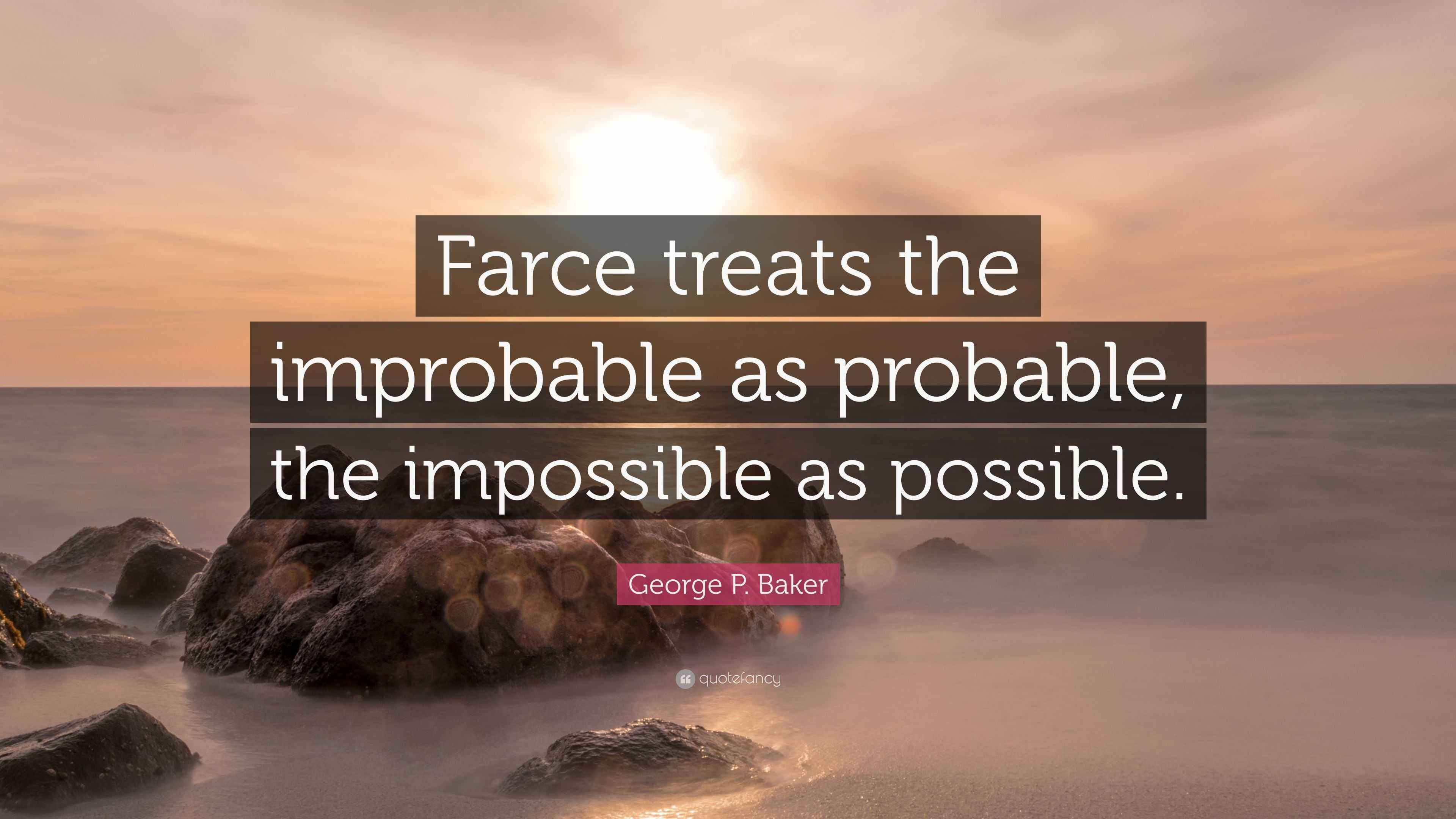 George P. Baker Quote: “Farce treats the improbable as probable, the ...