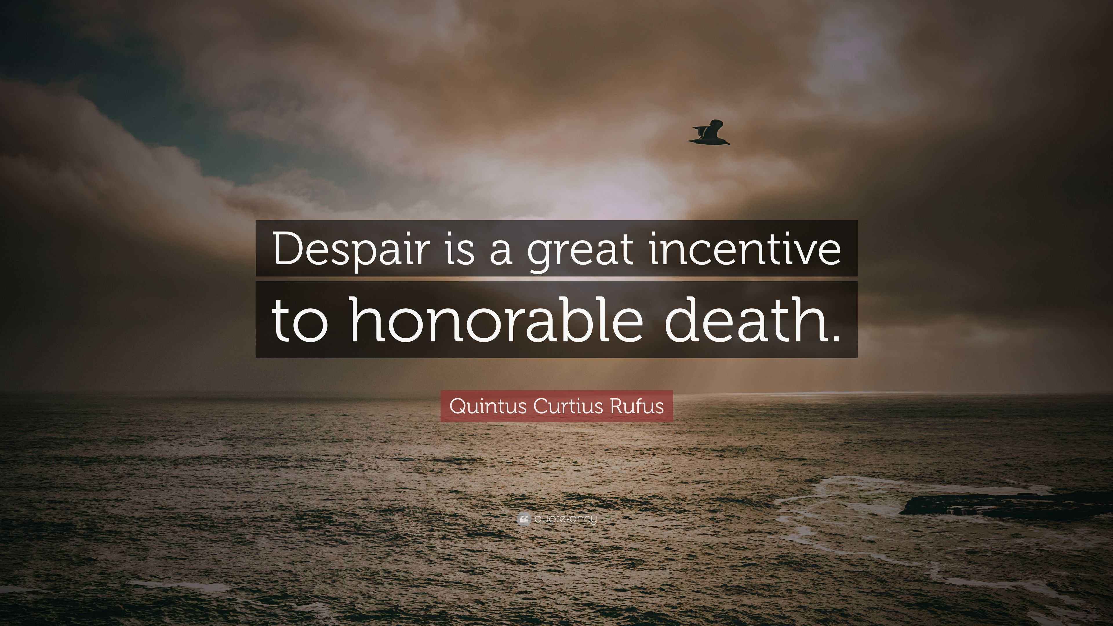Quintus Curtius Rufus Quote: “Despair is a great incentive to honorable ...