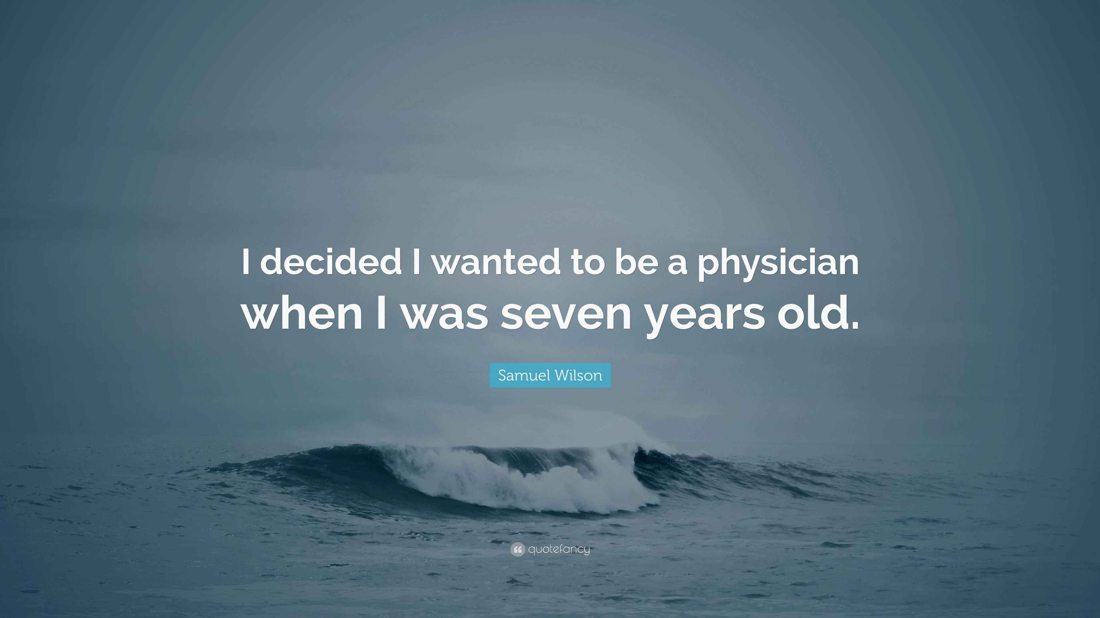 Samuel Wilson Quote: “I decided I wanted to be a physician when I was ...