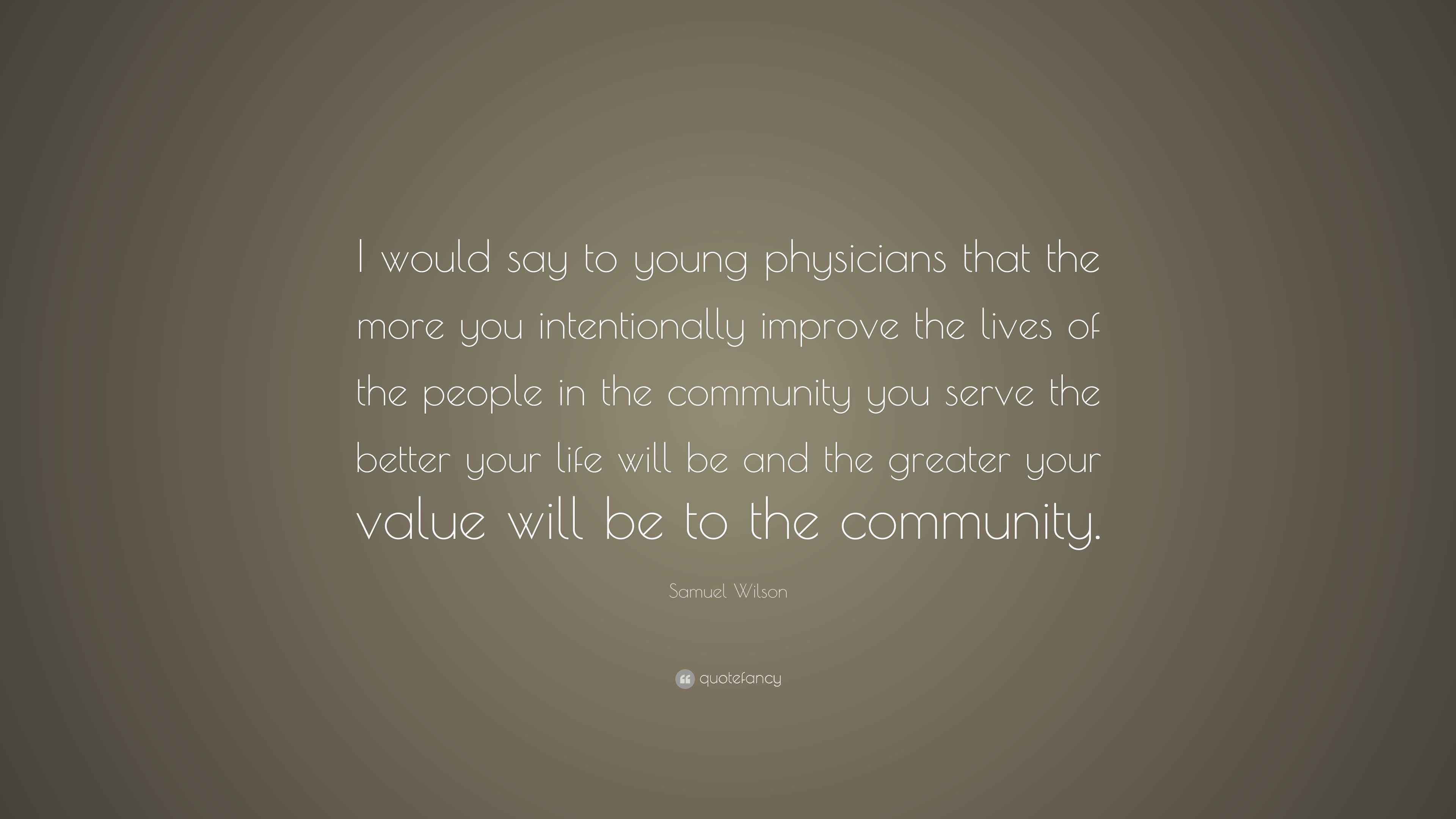 Samuel Wilson Quote: “I would say to young physicians that the more you ...