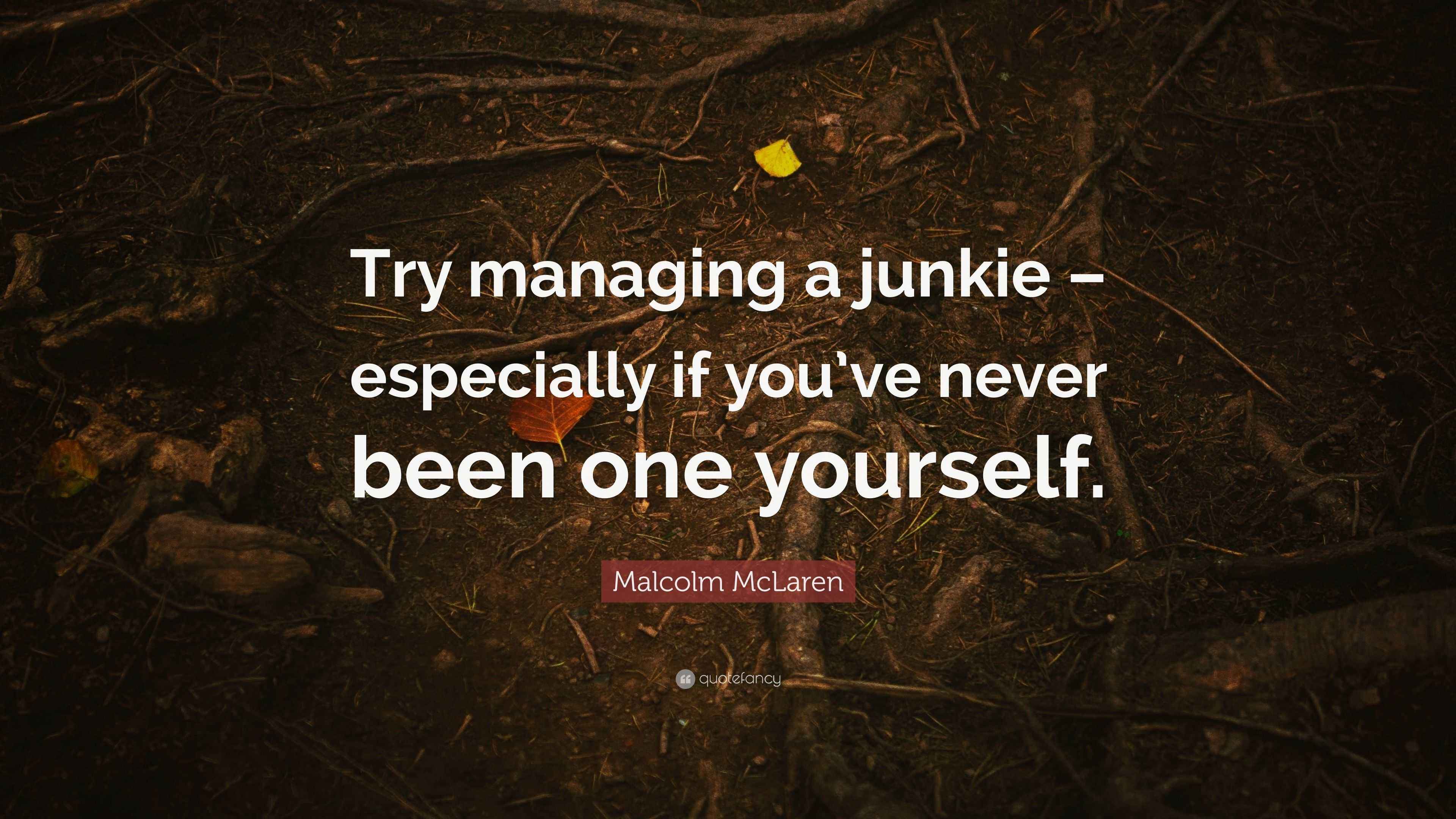 Malcolm McLaren Quote: “Try managing a junkie – especially if you’ve ...