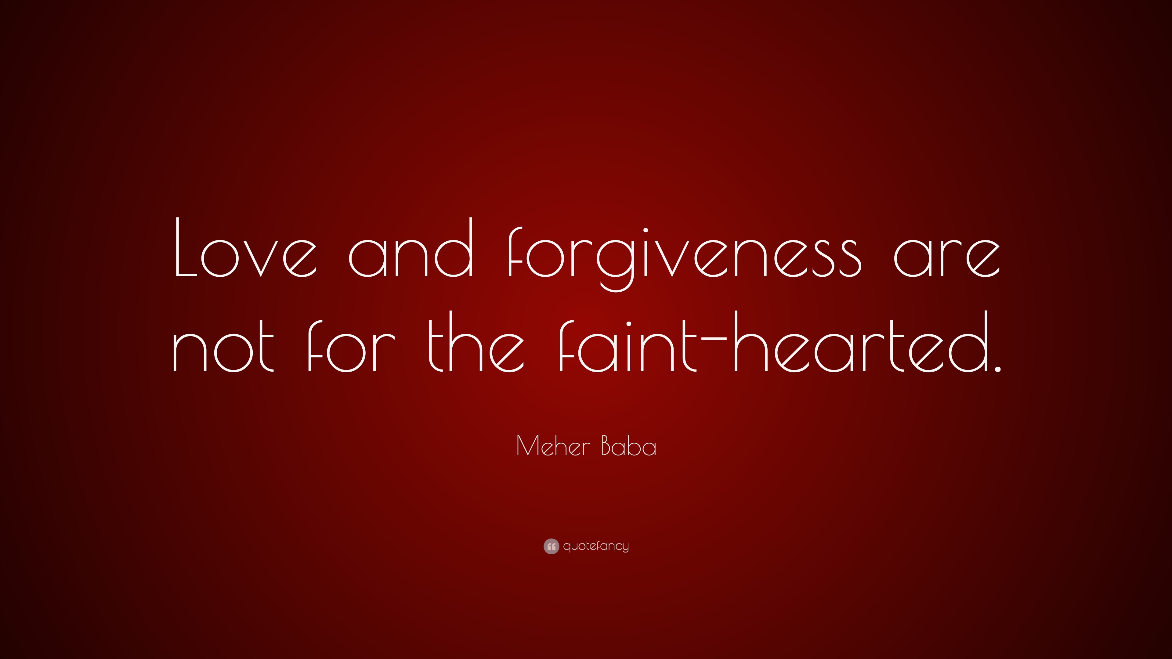 Meher Baba Quote: “Love and forgiveness are not for the faint-hearted.”