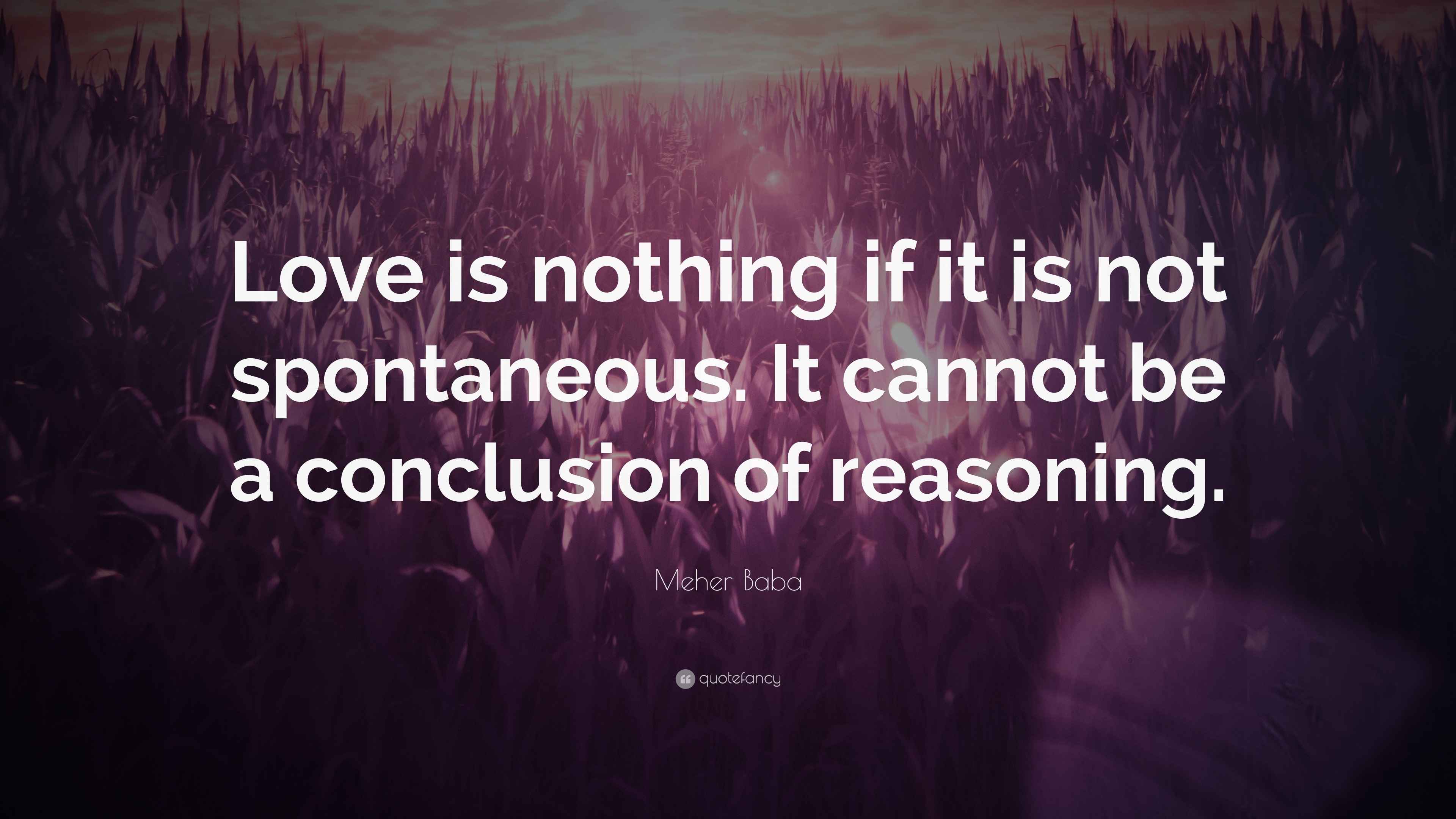 Meher Baba Quote: “Love is nothing if it is not spontaneous. It cannot ...