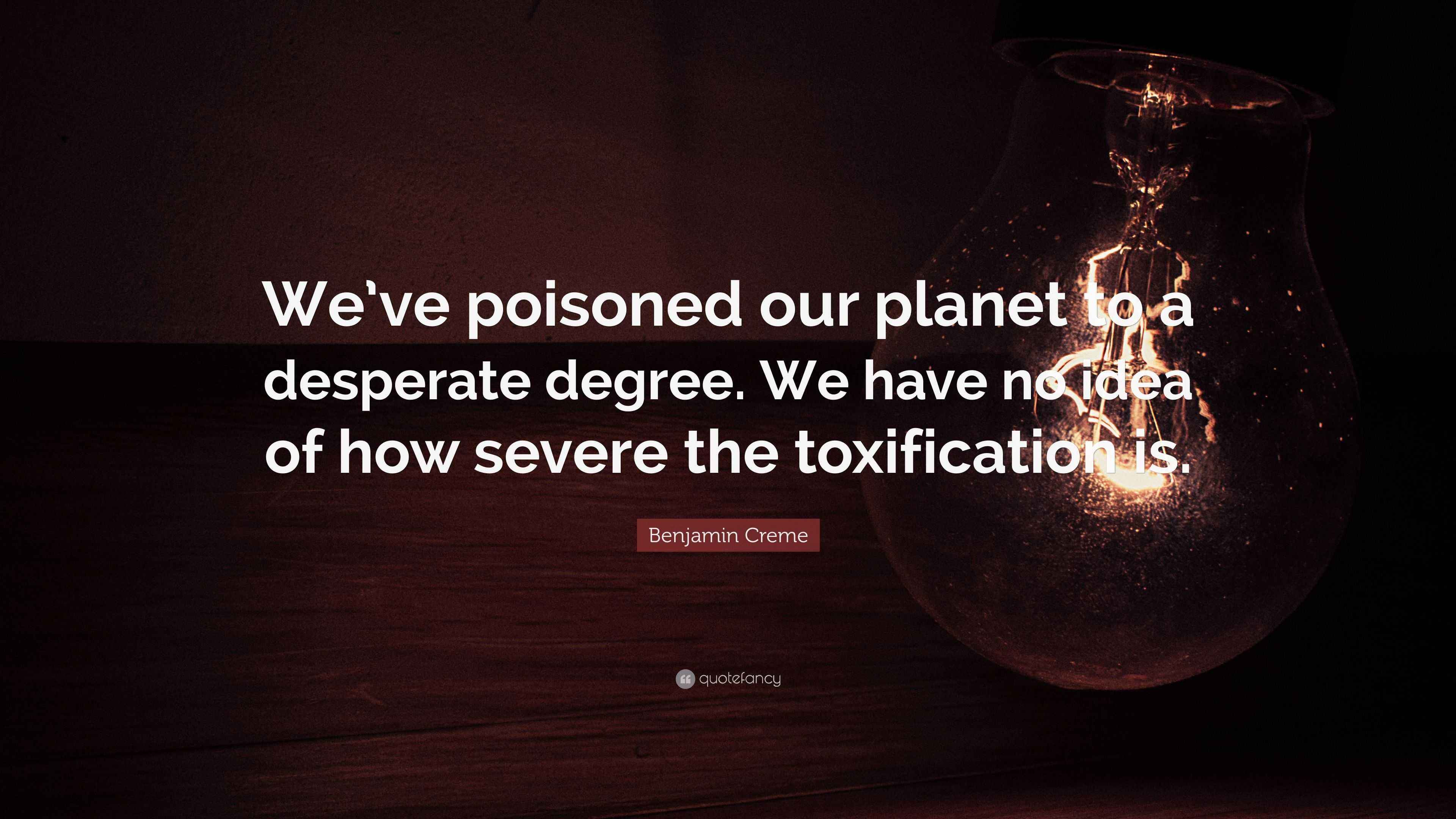 Benjamin Creme Quote: “We’ve poisoned our planet to a desperate degree ...