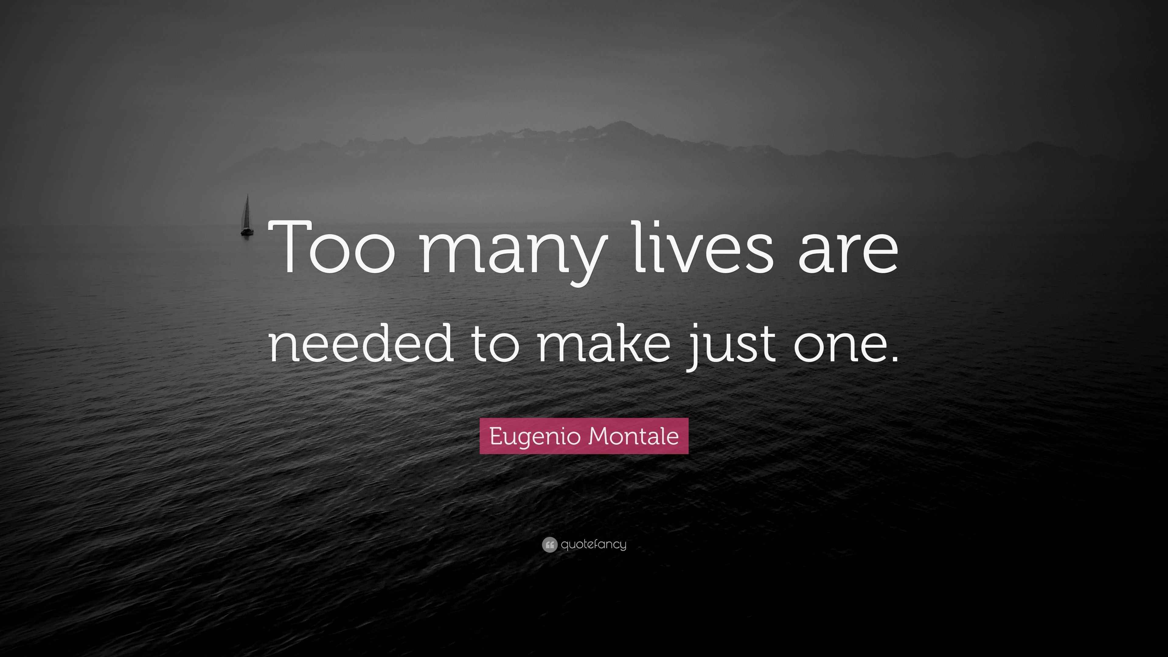 Eugenio Montale Quote: “Too many lives are needed to make just one.”