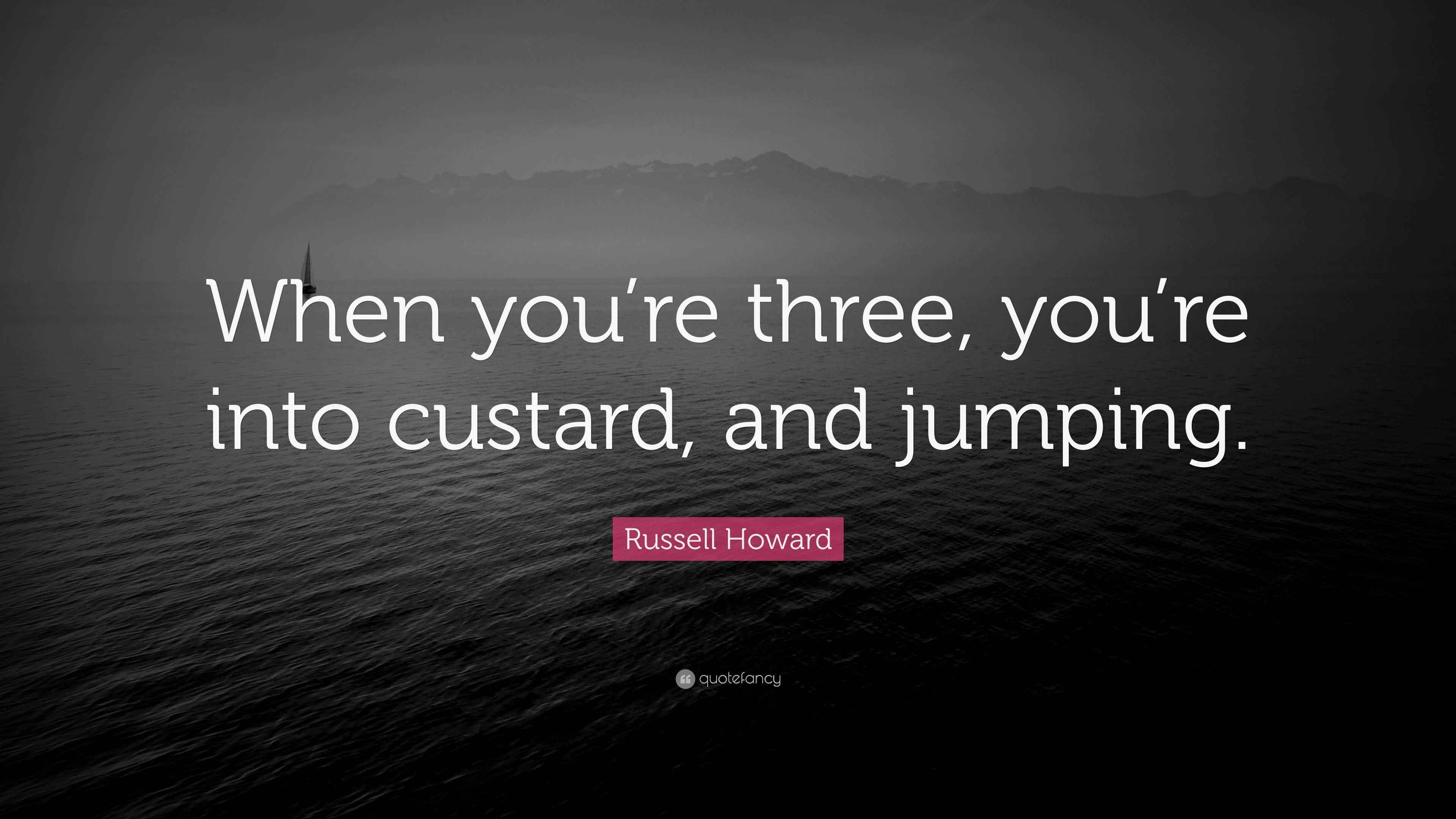 Russell Howard Quote: “When you’re three, you’re into custard, and ...