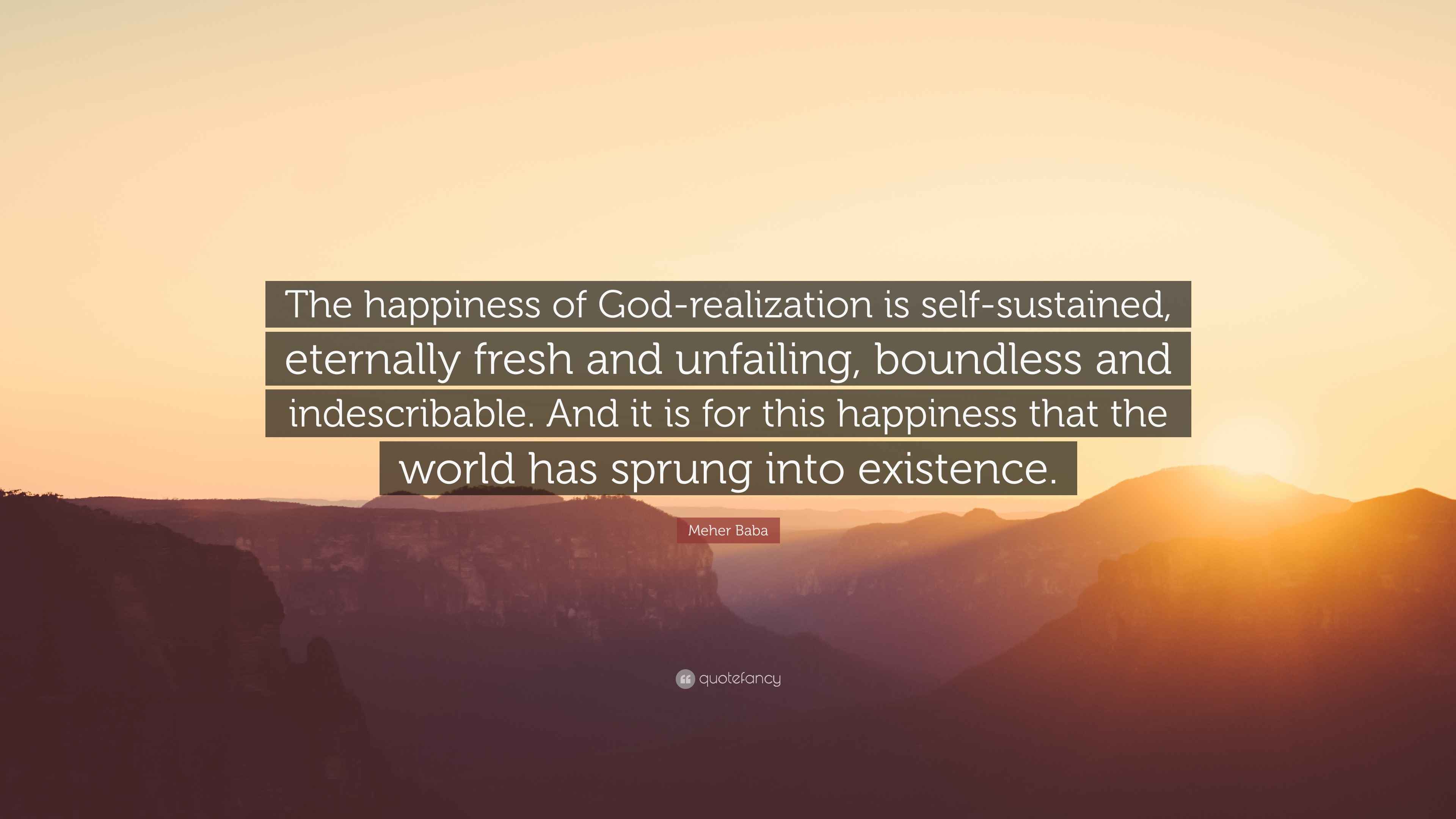 Meher Baba Quote: “The happiness of God-realization is self-sustained ...