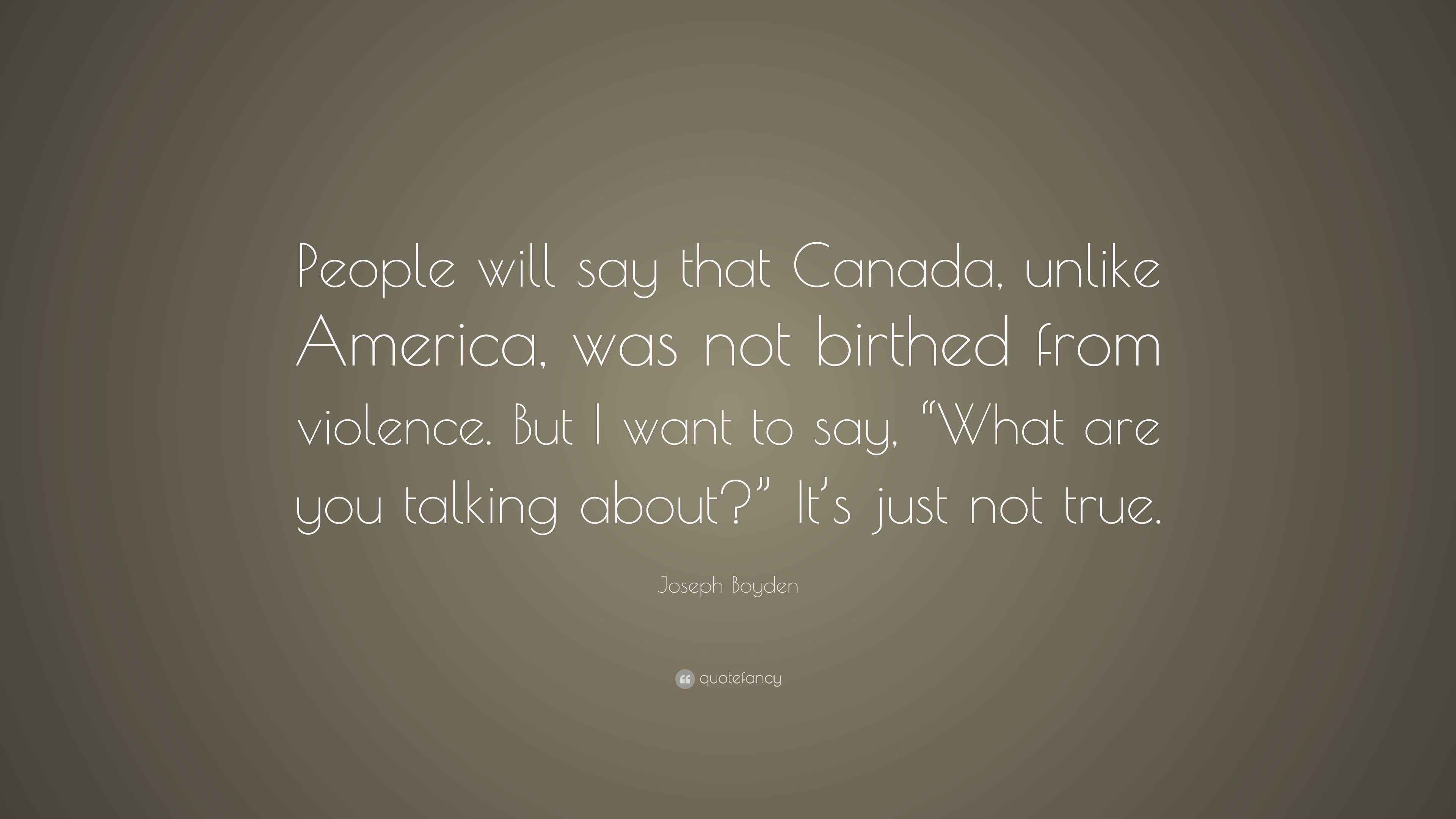 Joseph Boyden Quote: “People will say that Canada, unlike America, was ...