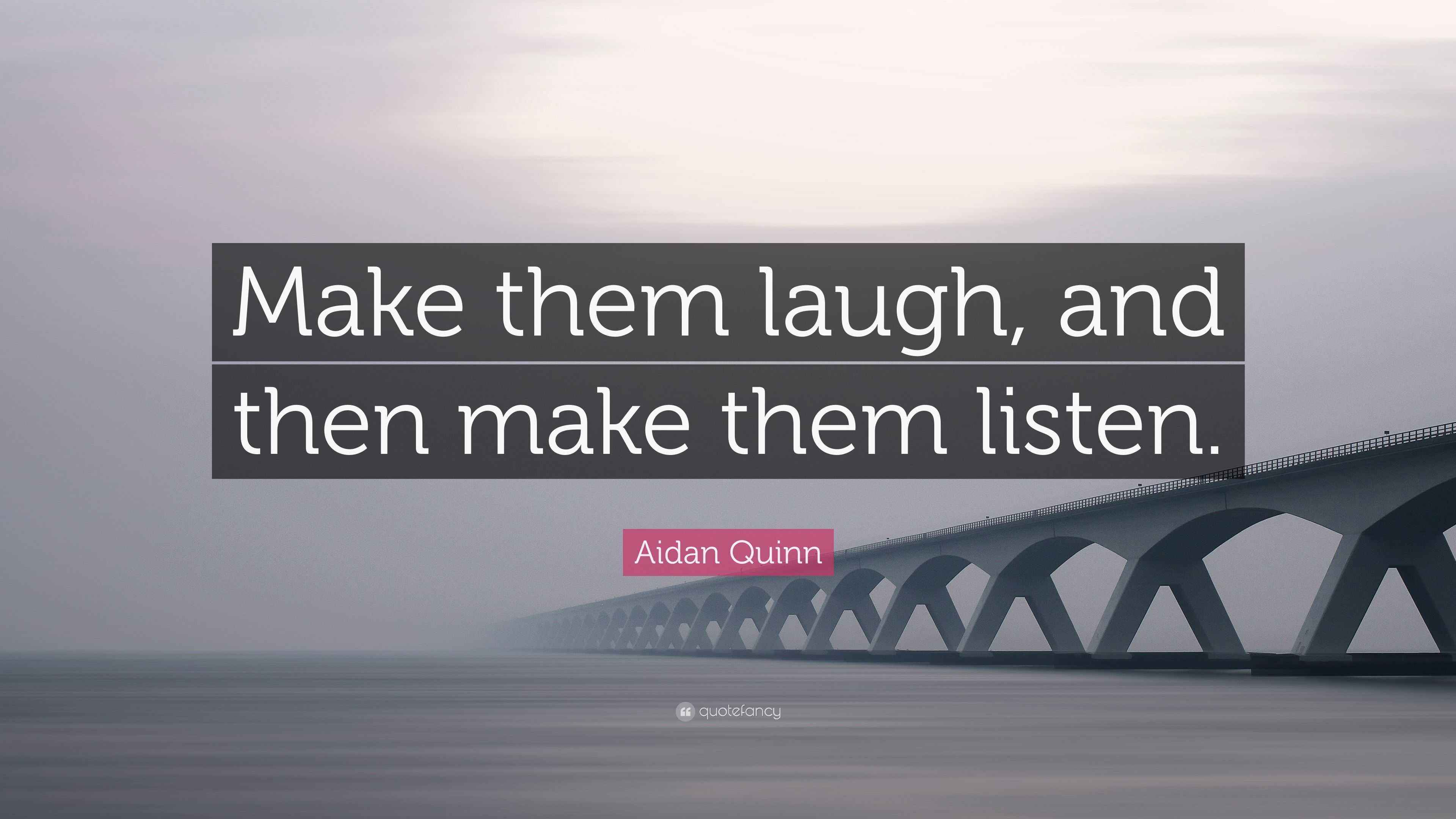 Aidan Quinn Quote: “Make them laugh, and then make them listen.”