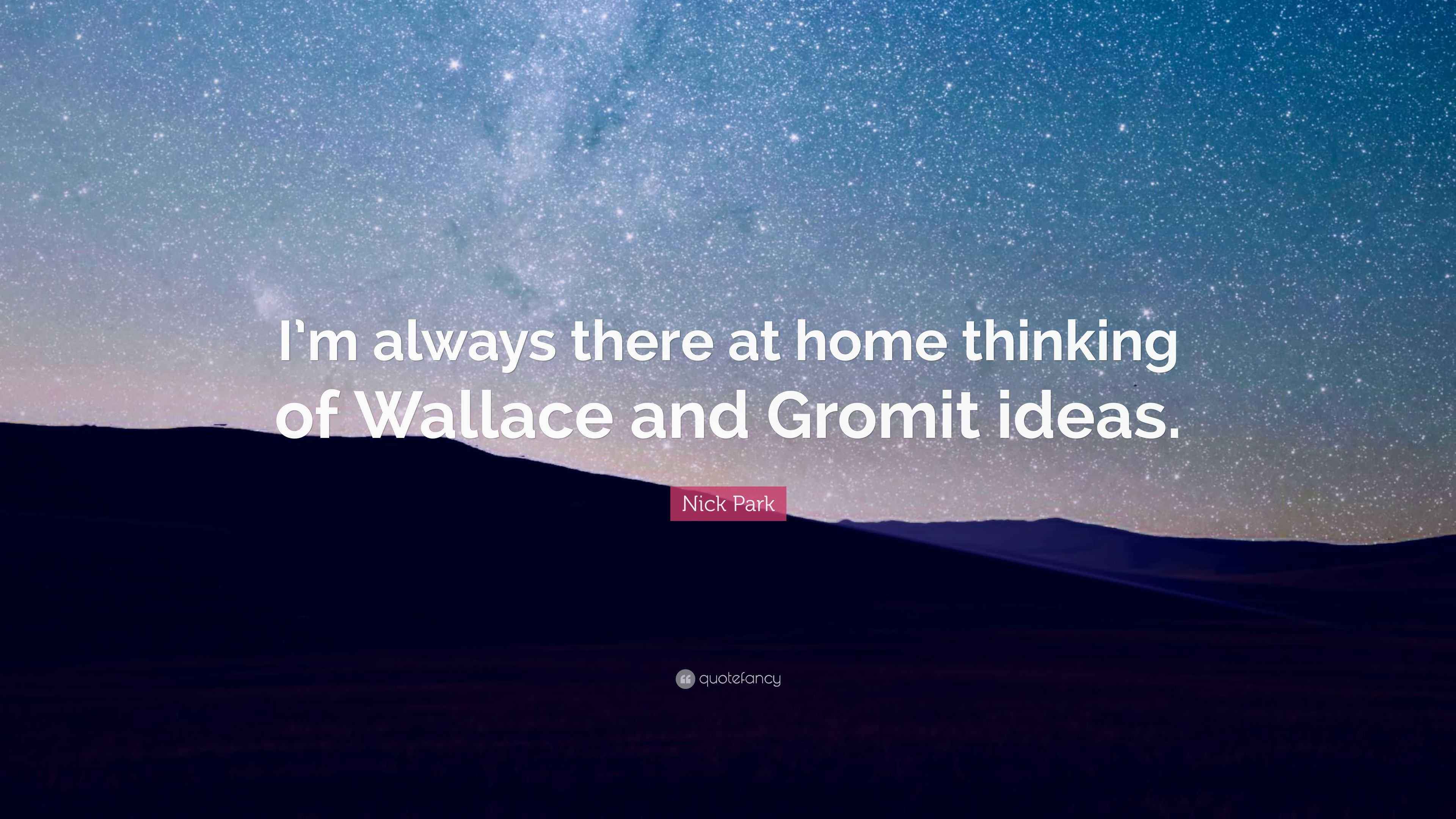 Nick Park Quote: “I’m always there at home thinking of Wallace and ...