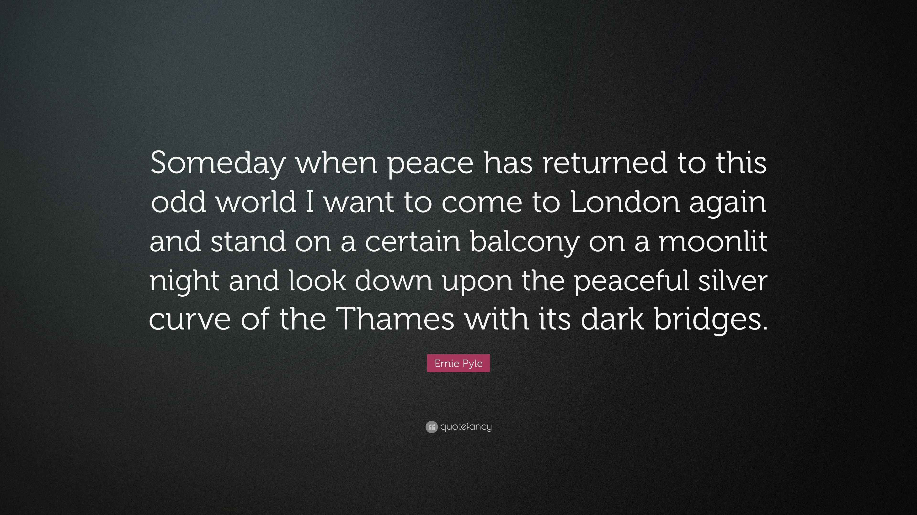 Ernie Pyle Quote: “Someday when peace has returned to this odd world I ...