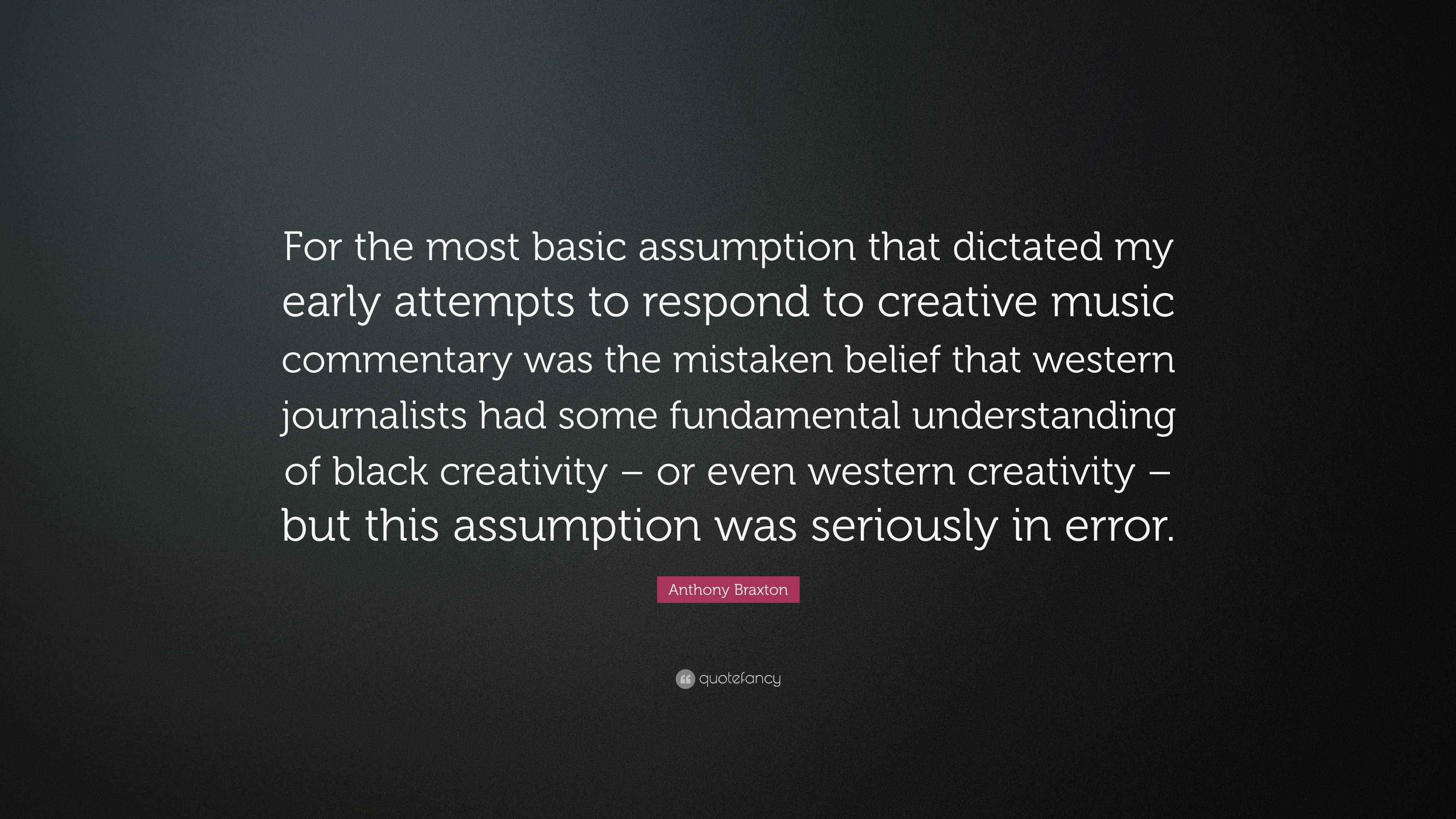 Anthony Braxton Quote: “For the most basic assumption that dictated my ...