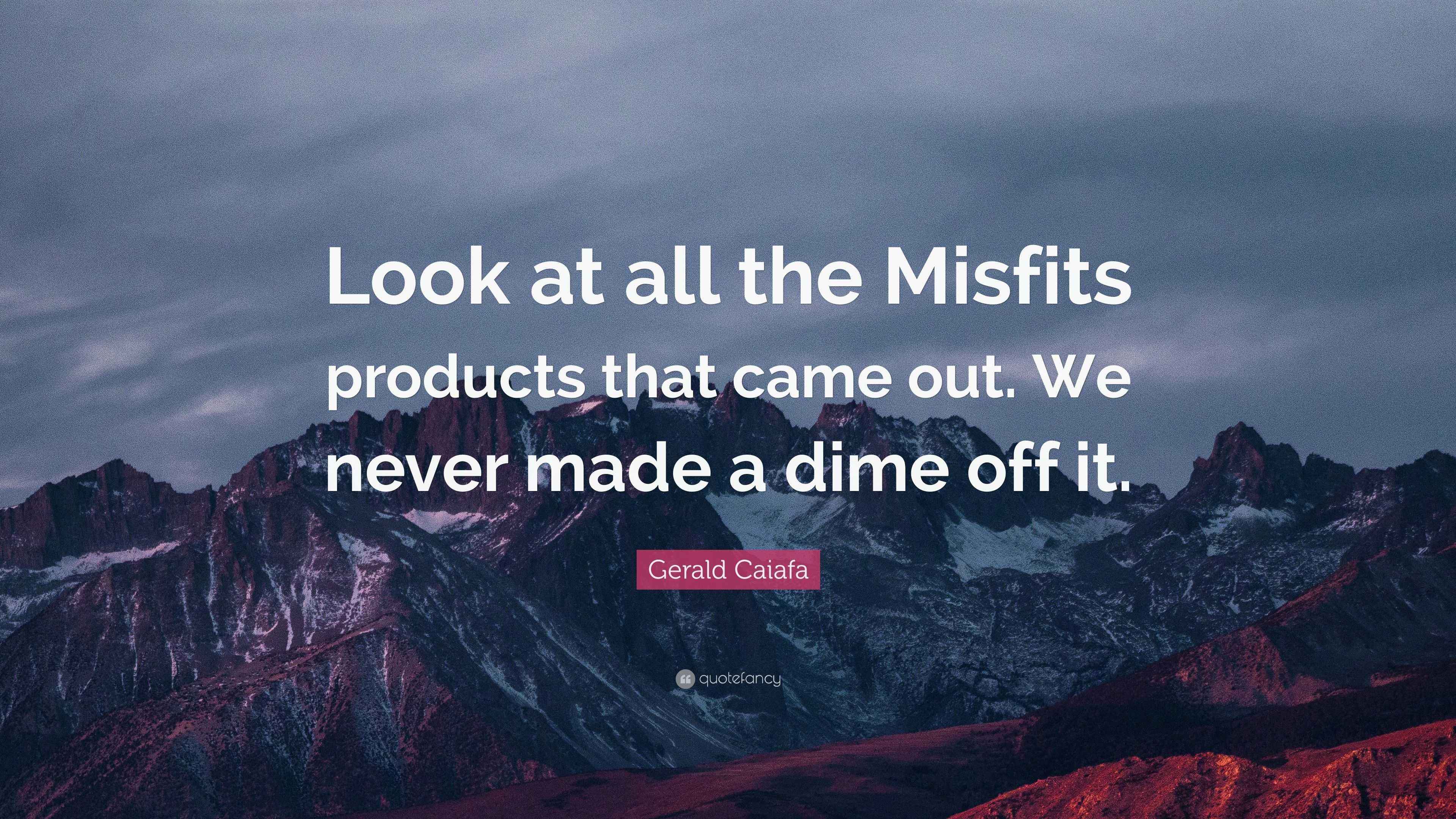Gerald Caiafa Quote: “Look at all the Misfits products that came out ...