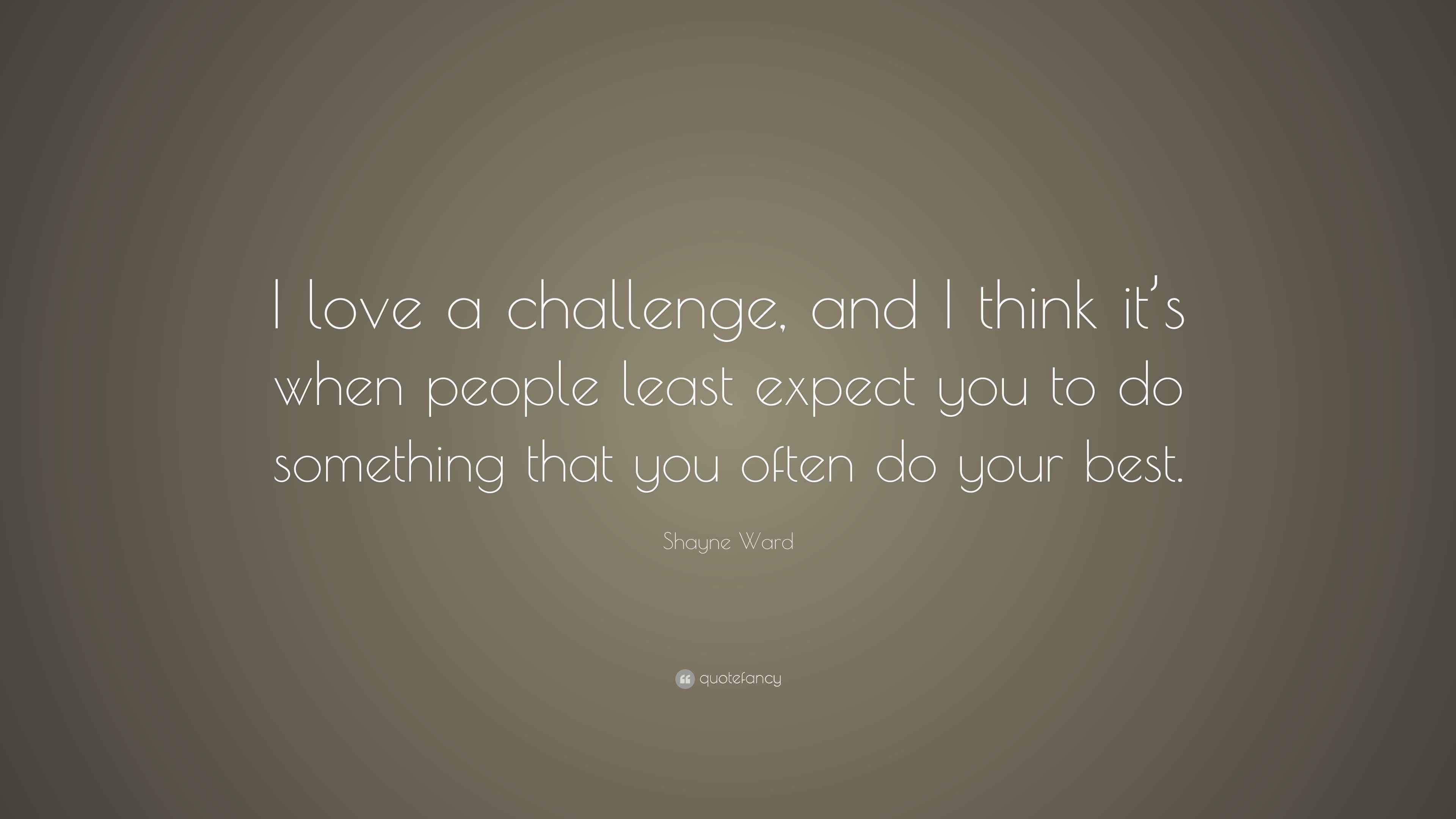Shayne Ward Quote: “I love a challenge, and I think it’s when people ...