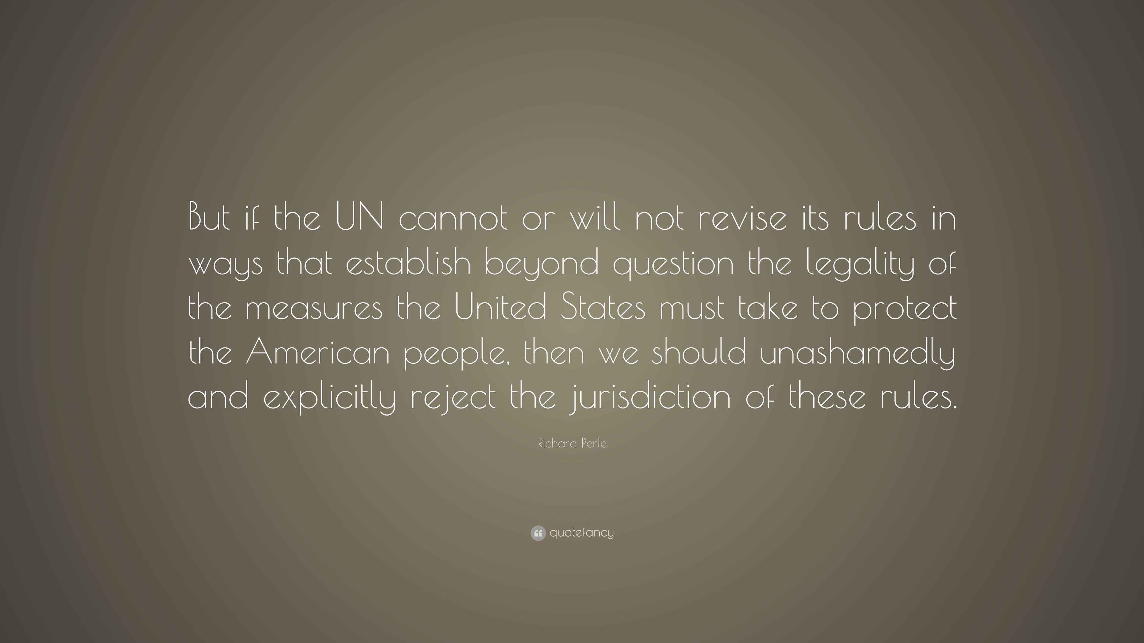 Richard Perle Quote: “But if the UN cannot or will not revise its rules ...