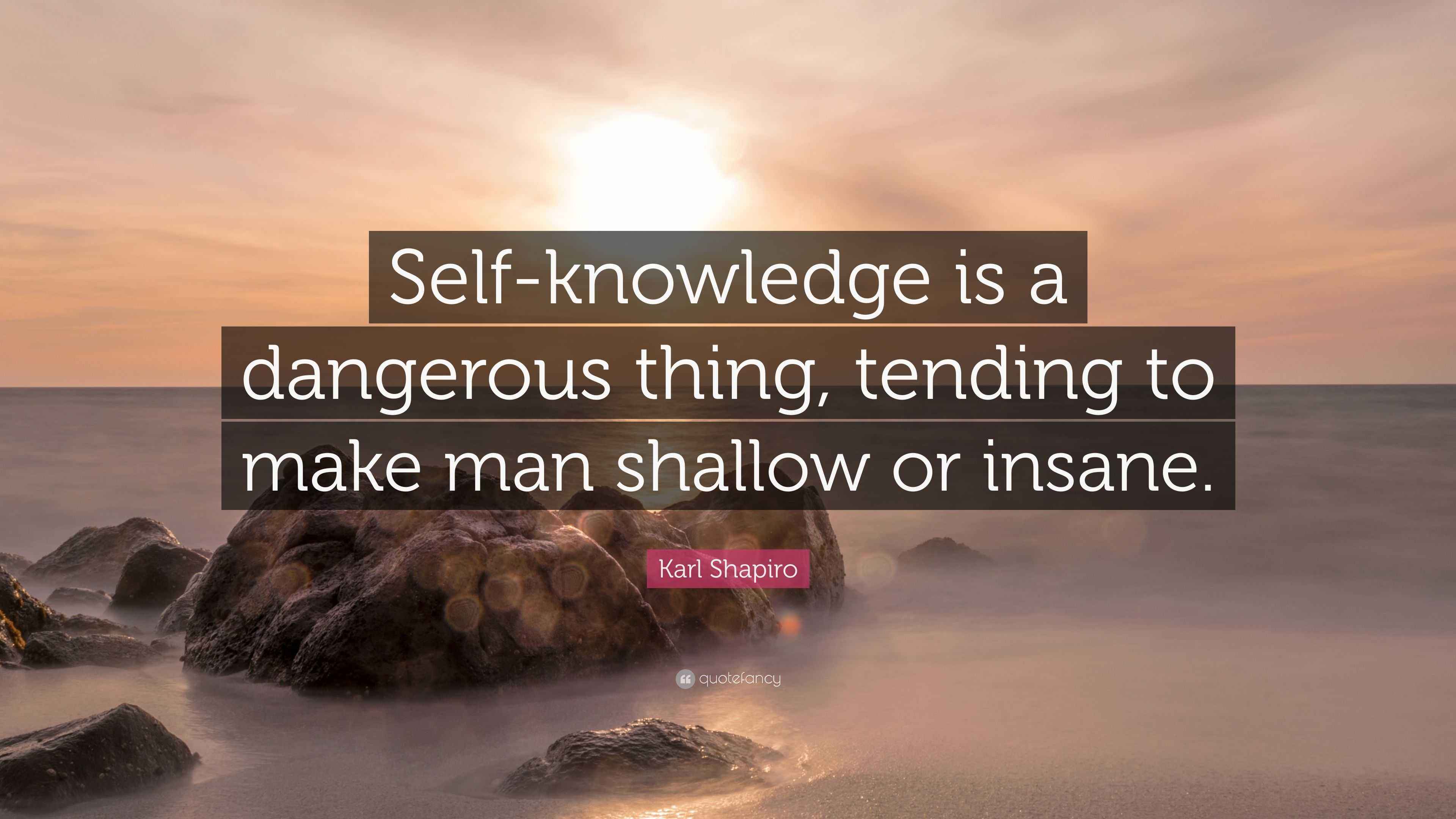Karl Shapiro Quote: “Self-knowledge is a dangerous thing, tending to ...