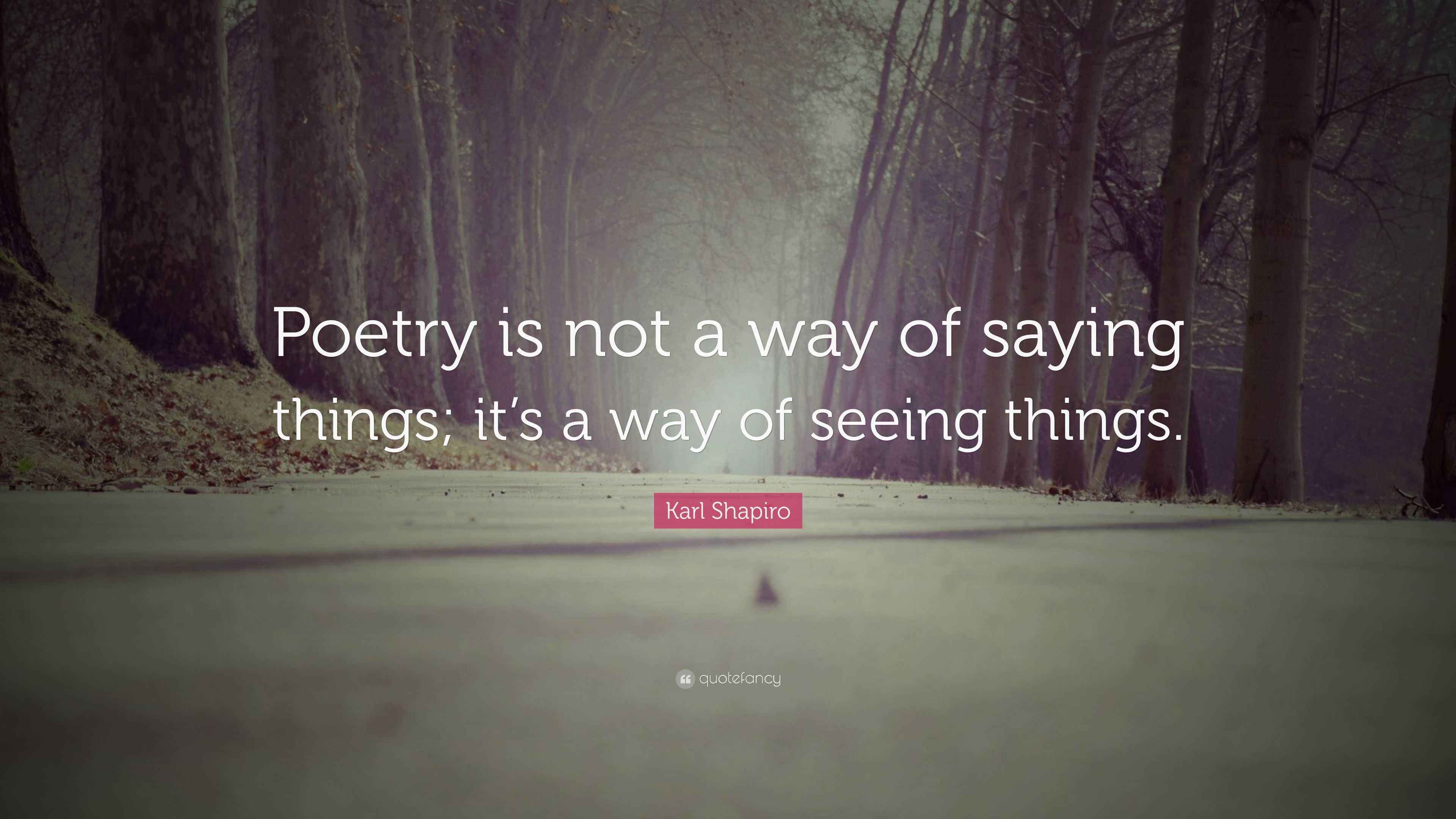 Karl Shapiro Quote: “Poetry is not a way of saying things; it’s a way ...