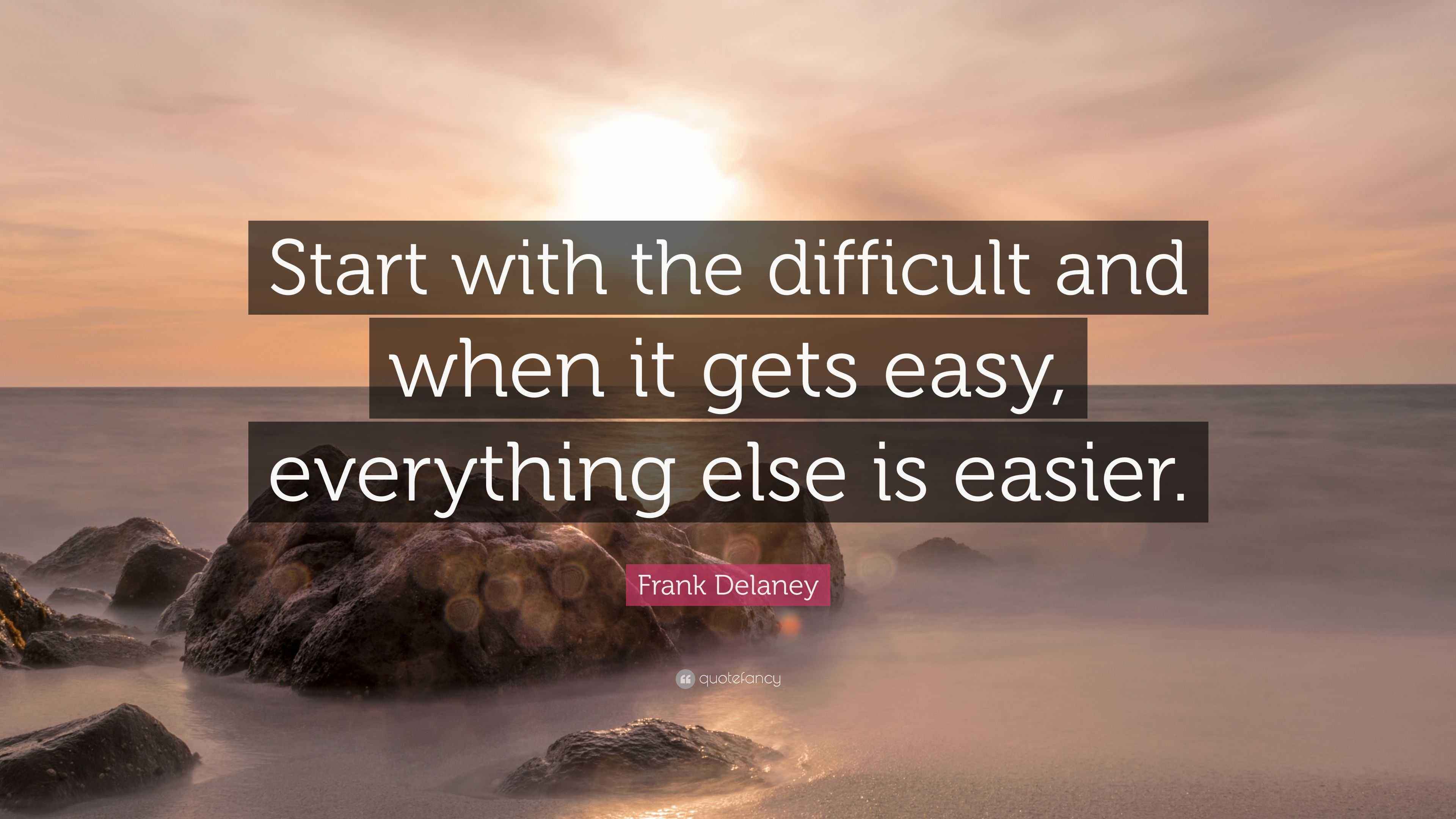 Frank Delaney Quote: “Start with the difficult and when it gets easy ...