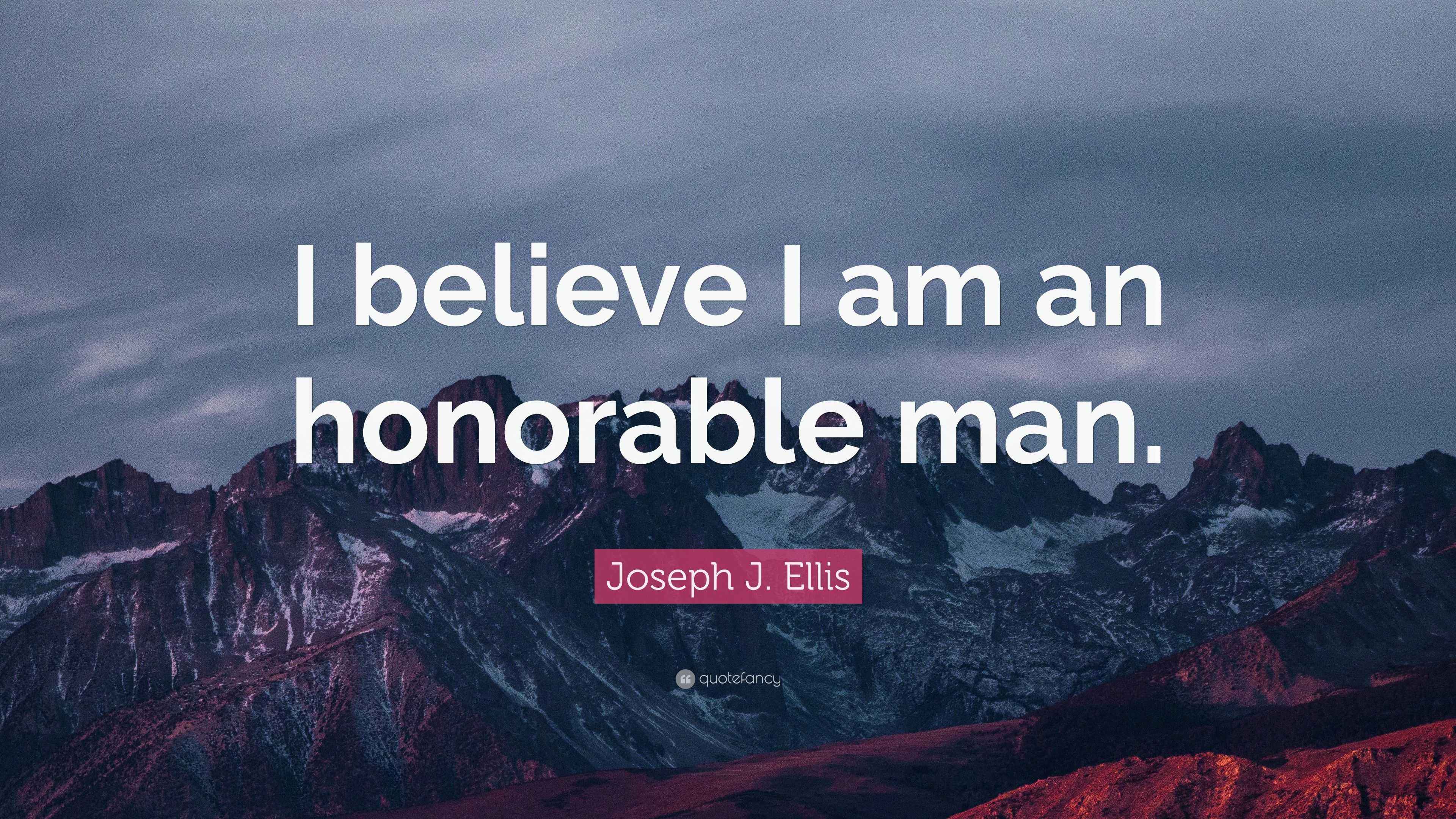 Joseph J. Ellis Quote: “I believe I am an honorable man.”