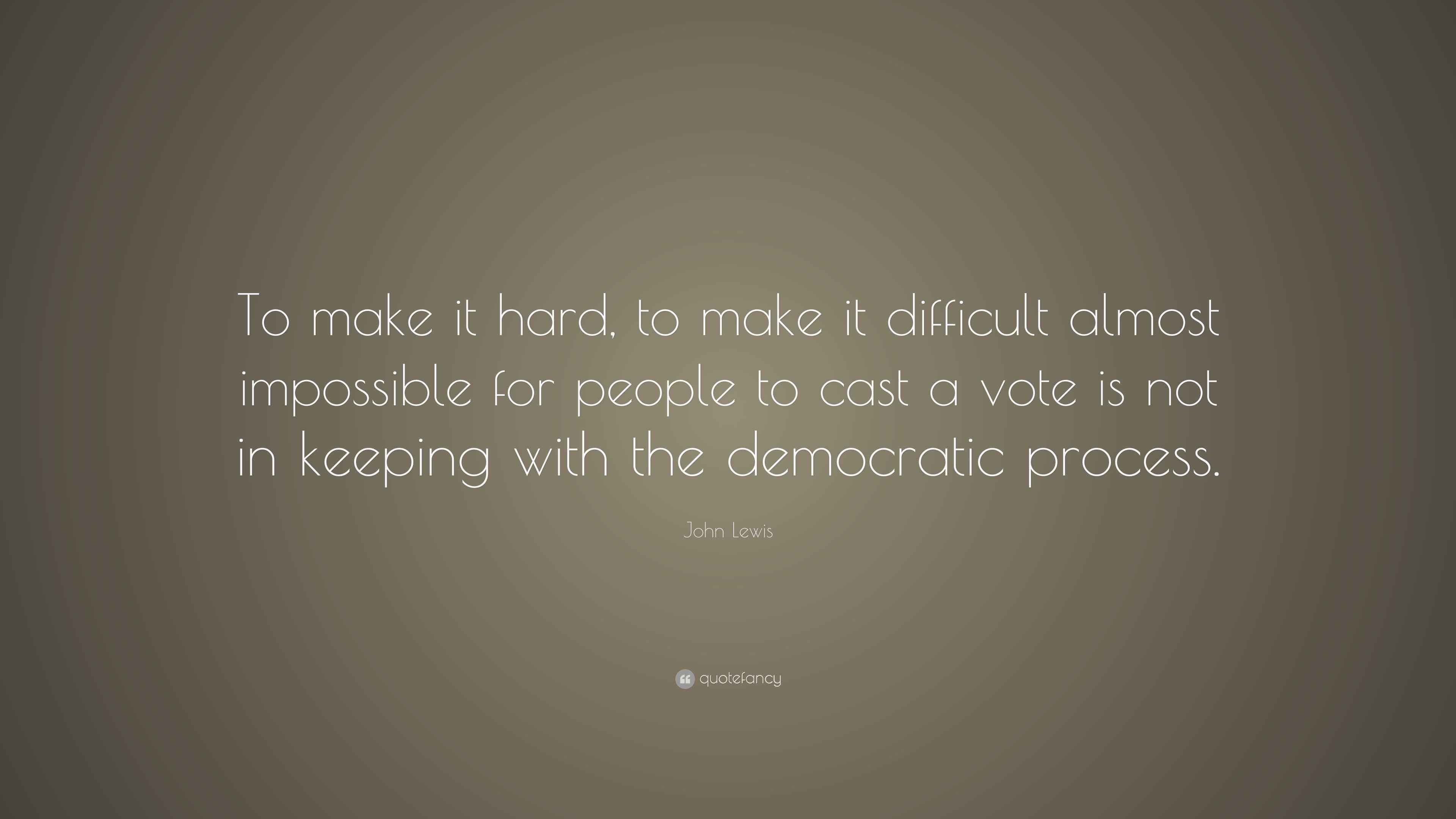 John Lewis Quote: “To make it hard, to make it difficult almost ...