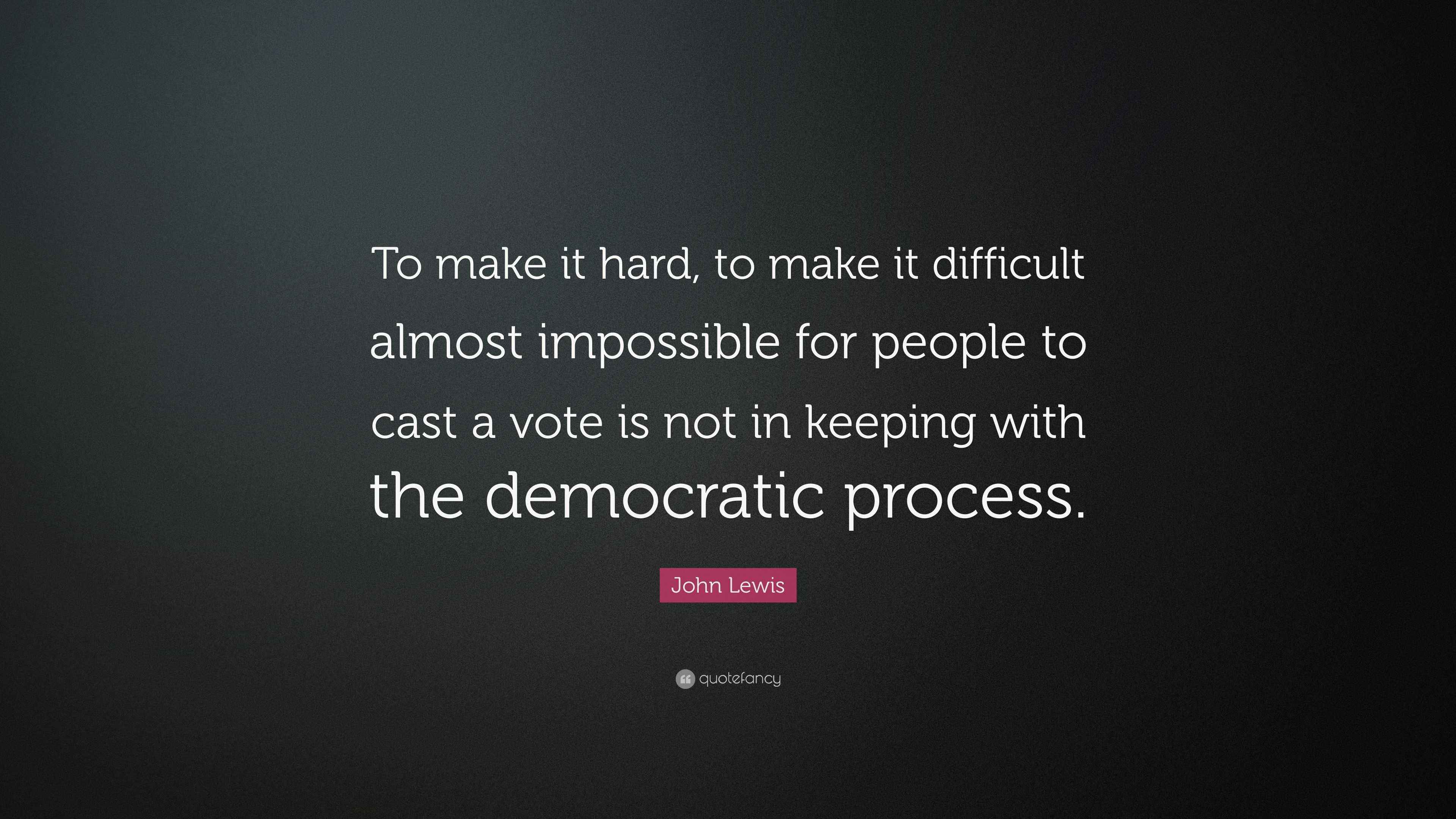 John Lewis Quote: “To make it hard, to make it difficult almost ...