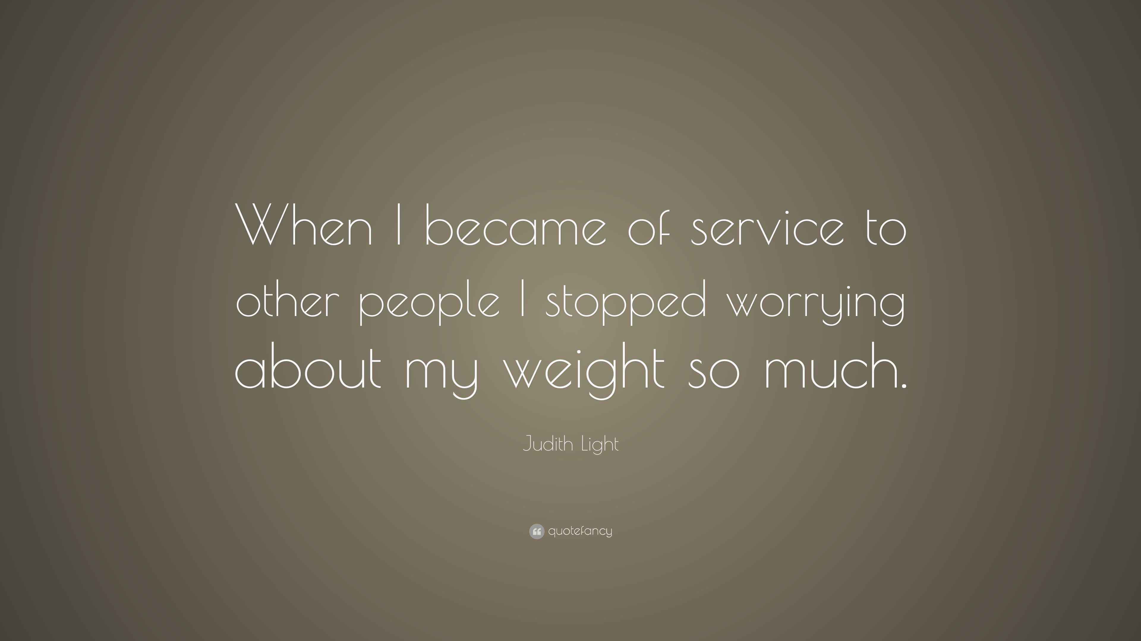 Judith Light Quote: “When I became of service to other people I stopped ...