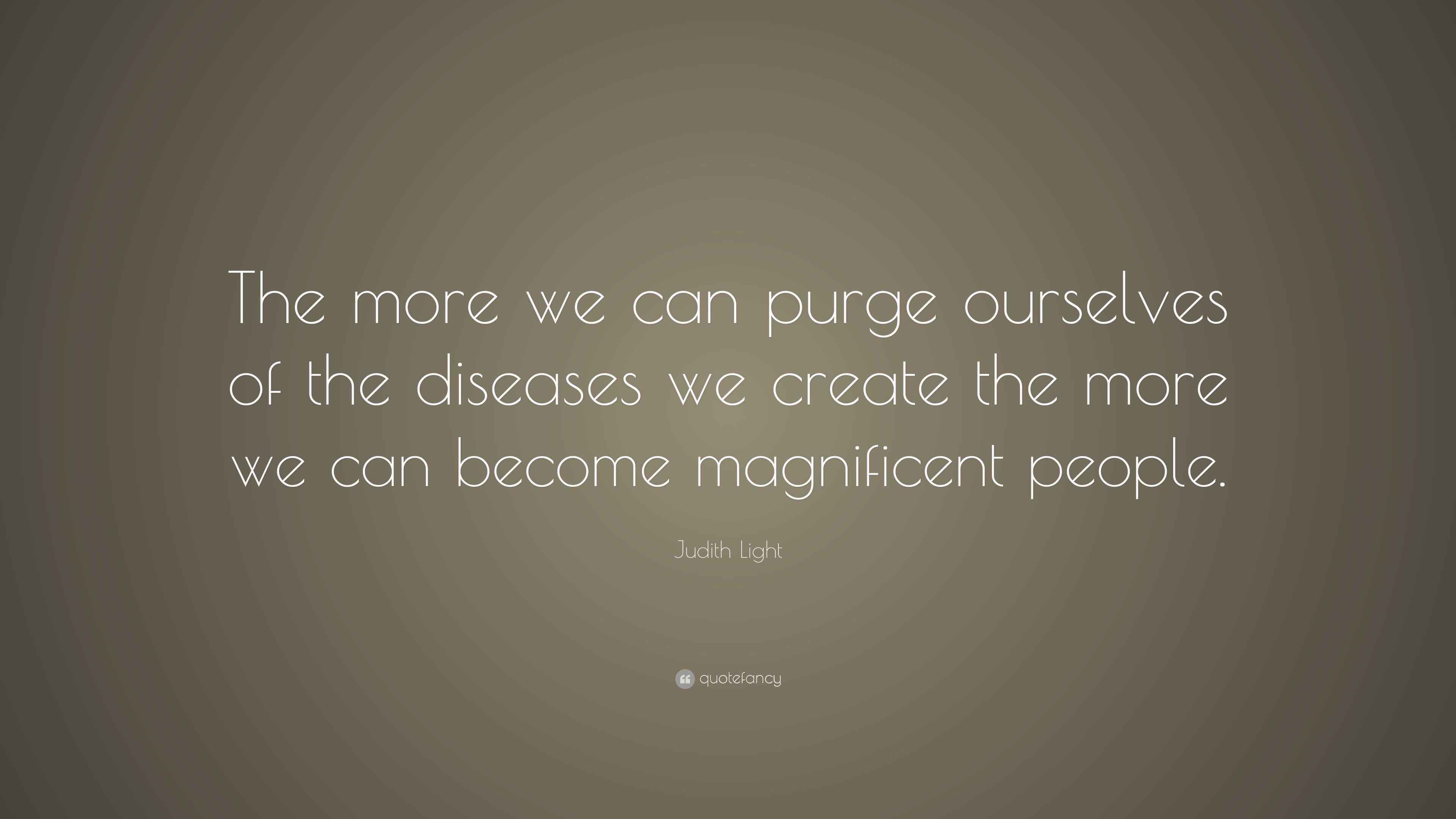 Judith Light Quote: “The more we can purge ourselves of the diseases we ...