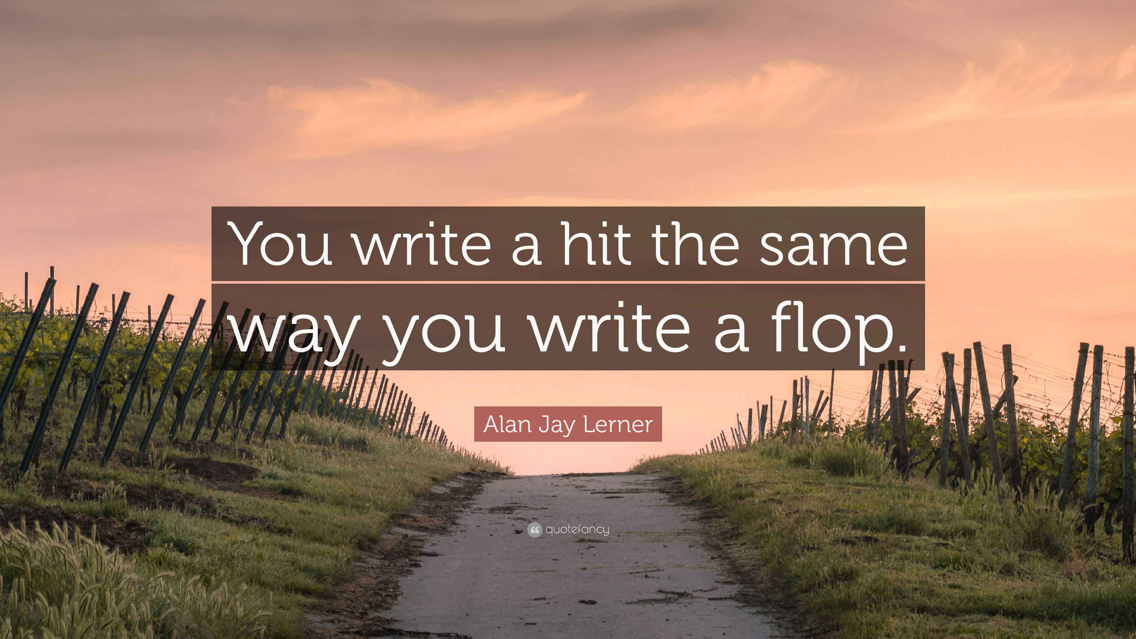 Alan Jay Lerner Quote: “You write a hit the same way you write a flop.”