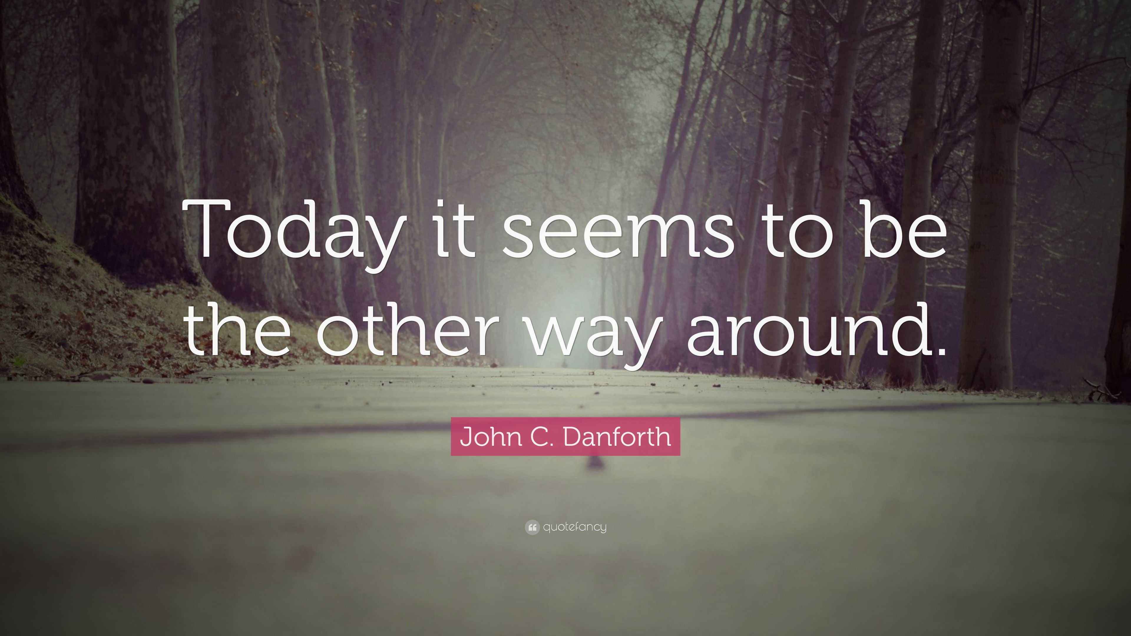 John C. Danforth Quote: “Today it seems to be the other way around.”