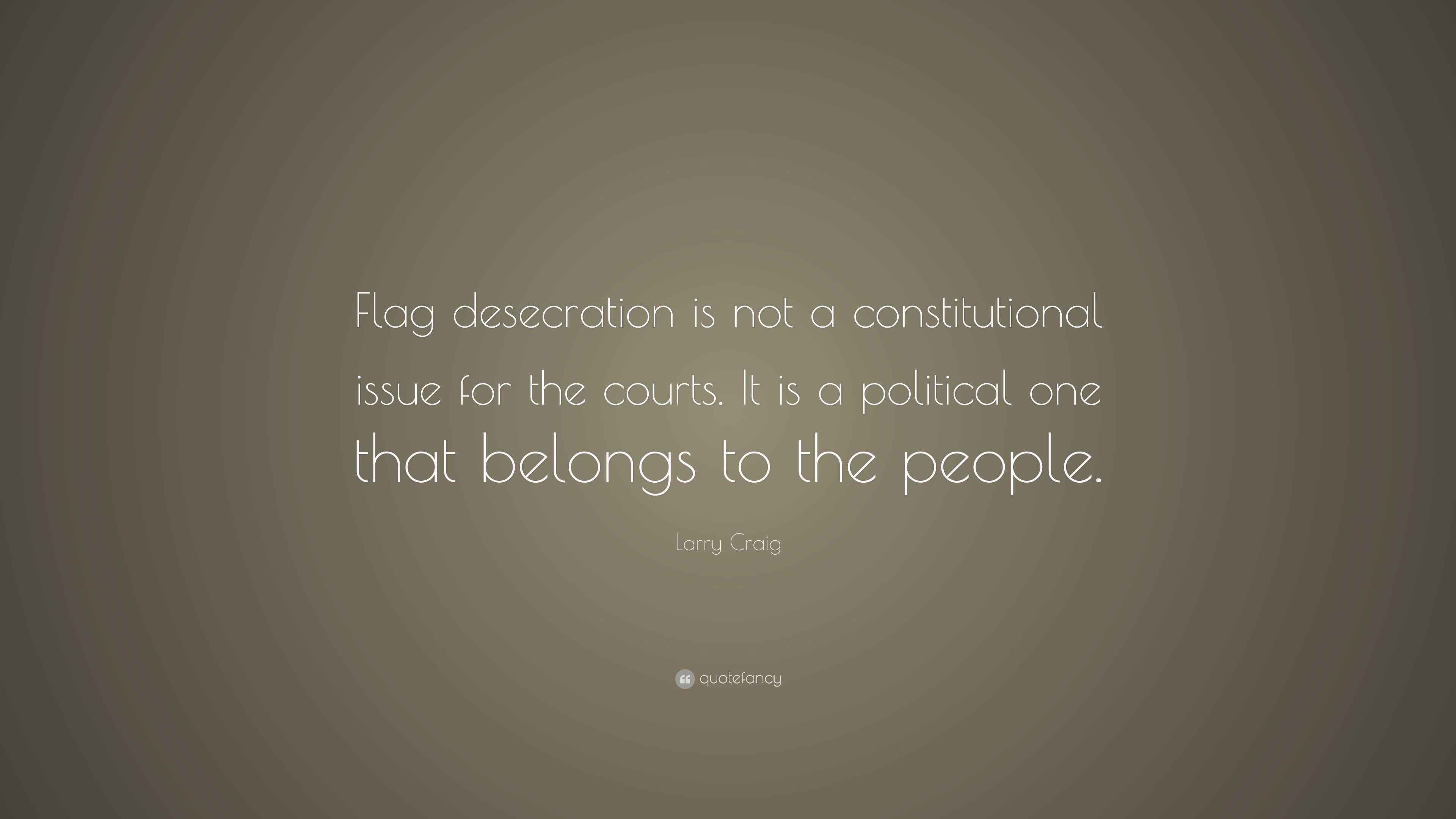 Larry Craig Quote: “Flag desecration is not a constitutional issue for ...
