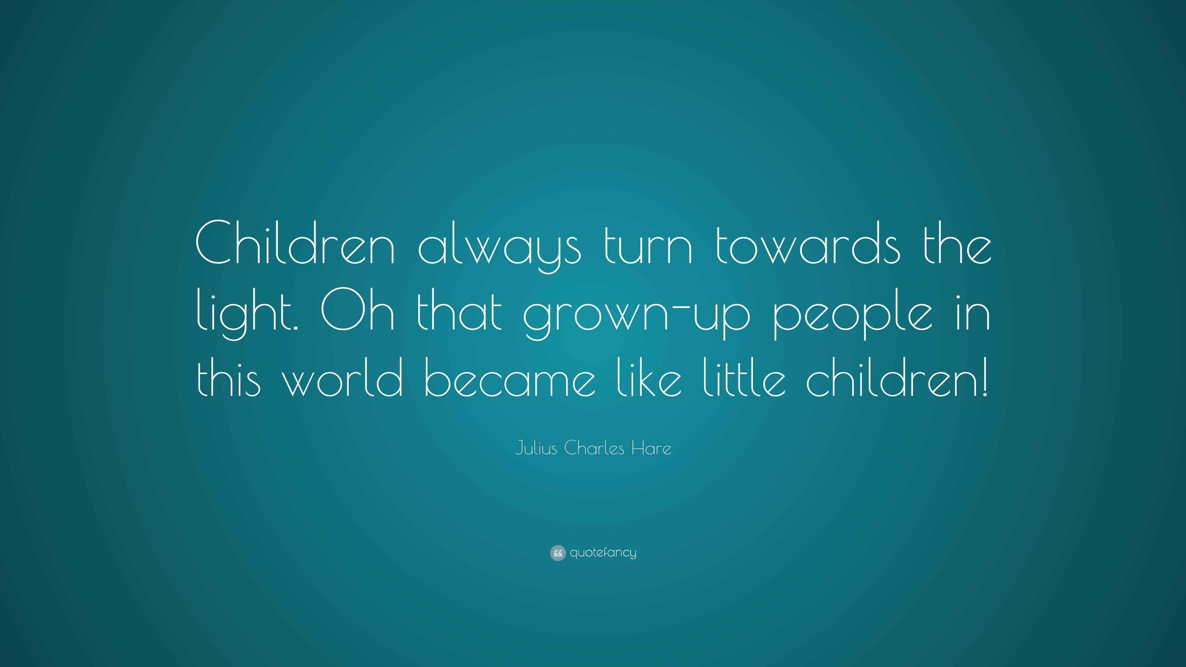 Julius Charles Hare Quote: “Children always turn towards the light. Oh ...