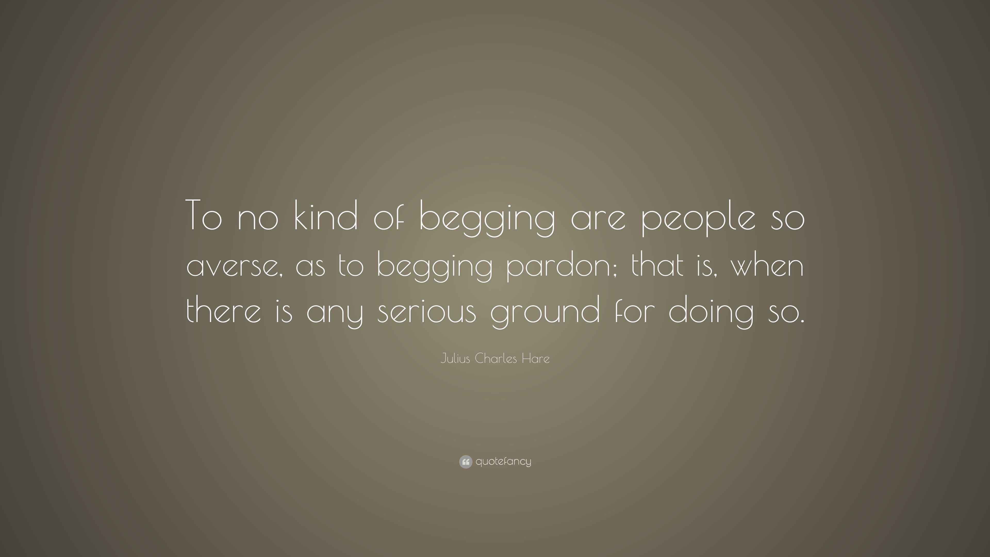 Julius Charles Hare Quote: “To no kind of begging are people so averse ...