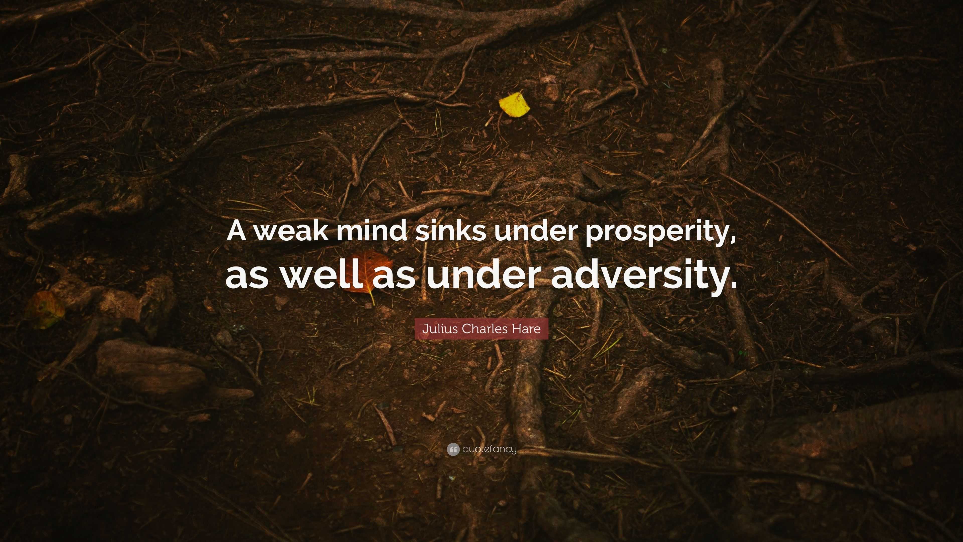 Julius Charles Hare Quote: “A weak mind sinks under prosperity, as well ...