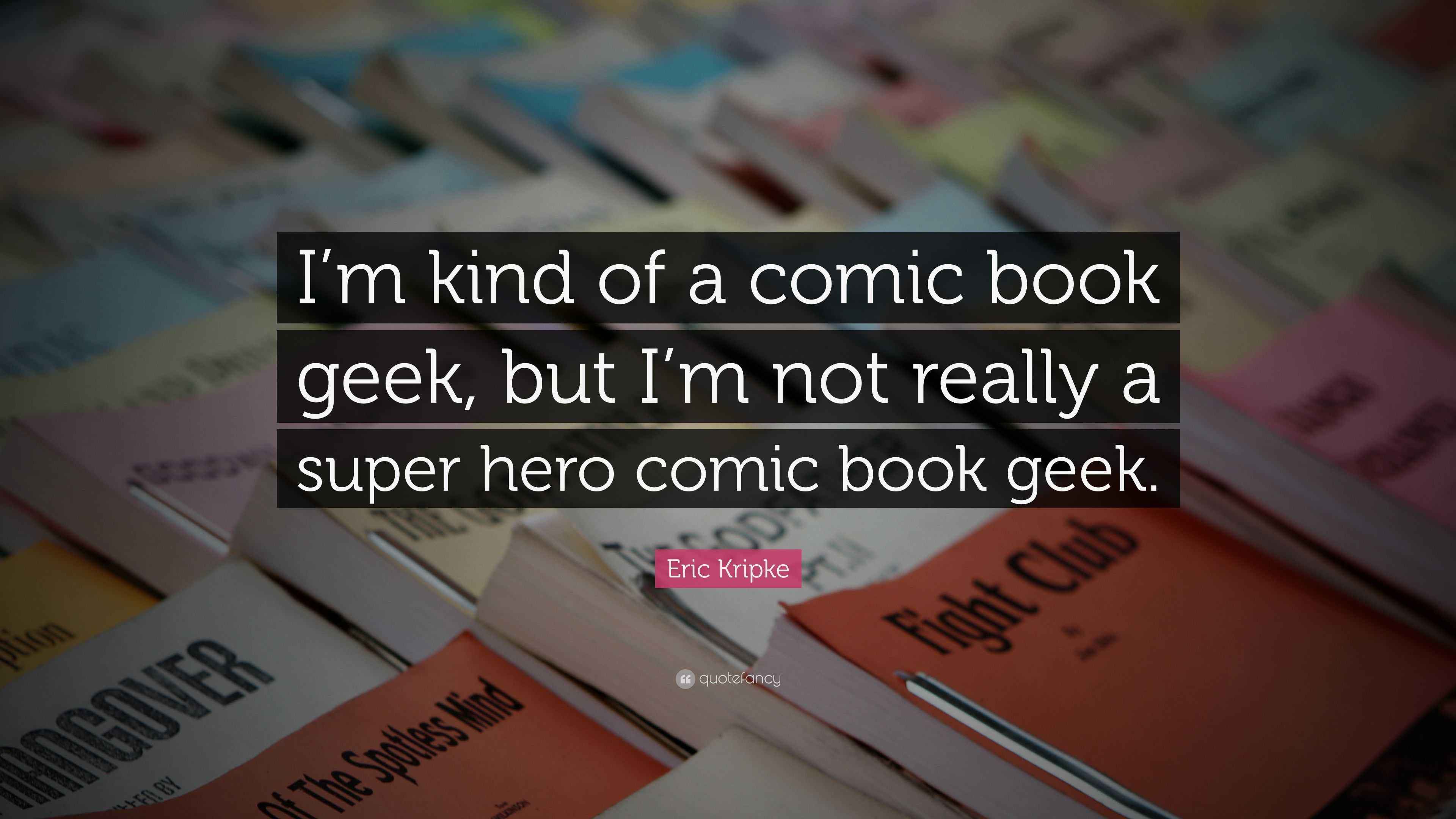Eric Kripke Quote: “I’m kind of a comic book geek, but I’m not really a ...