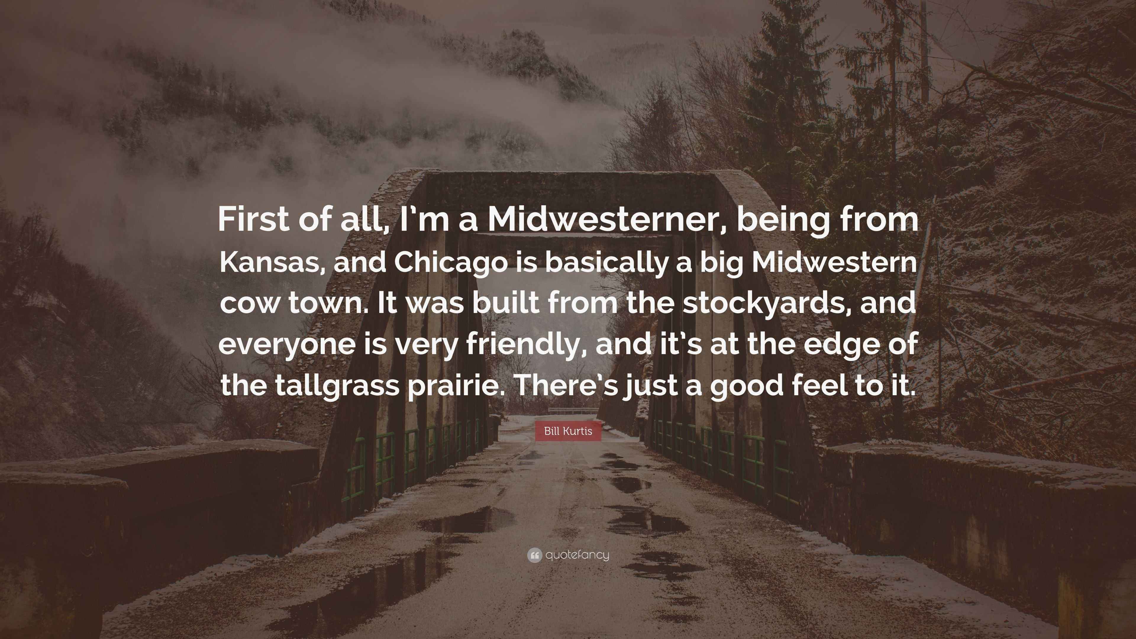 Bill Kurtis Quote: “First of all, I’m a Midwesterner, being from Kansas ...