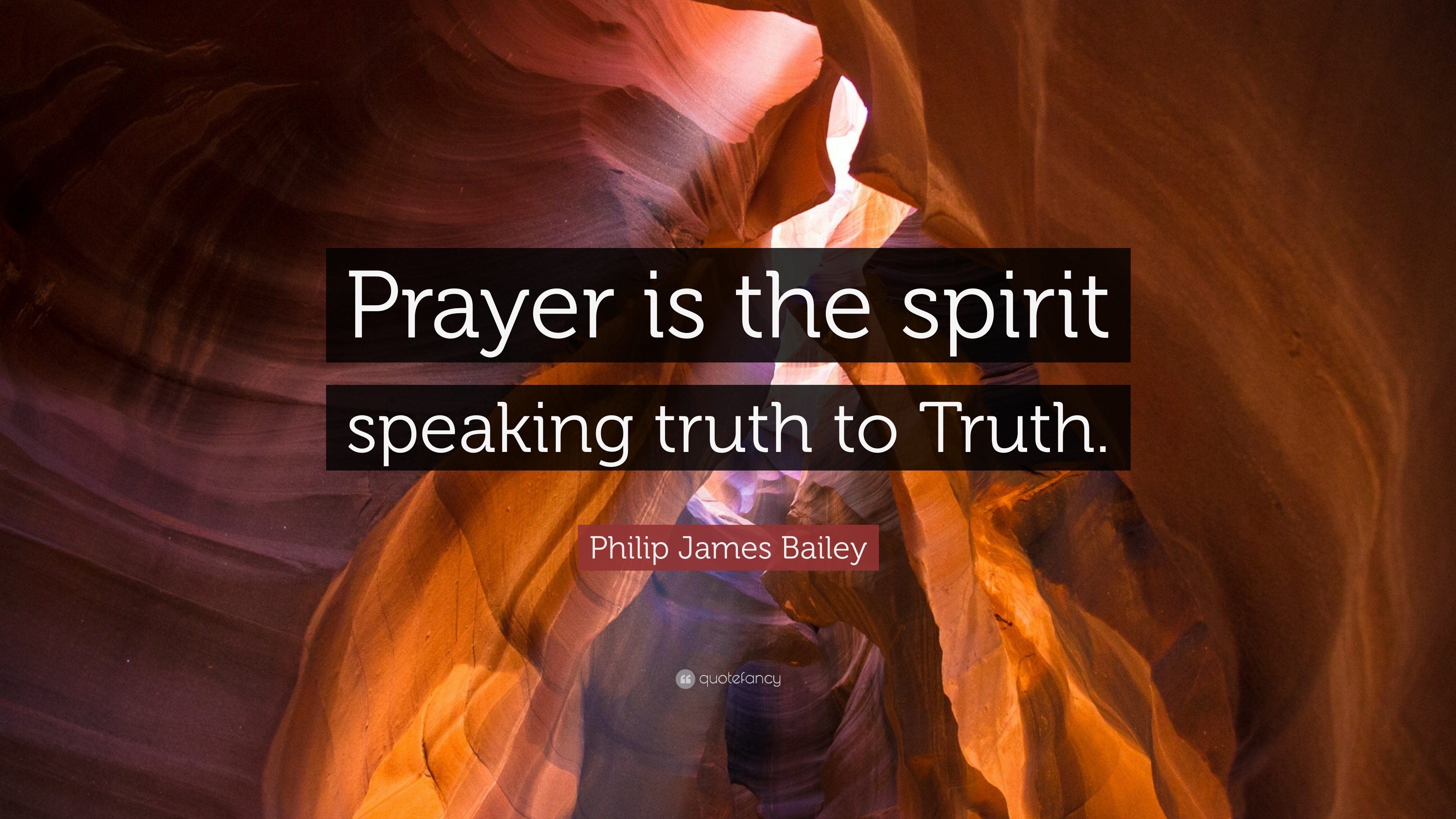 Philip James Bailey Quote: “Prayer is the spirit speaking truth to Truth.”