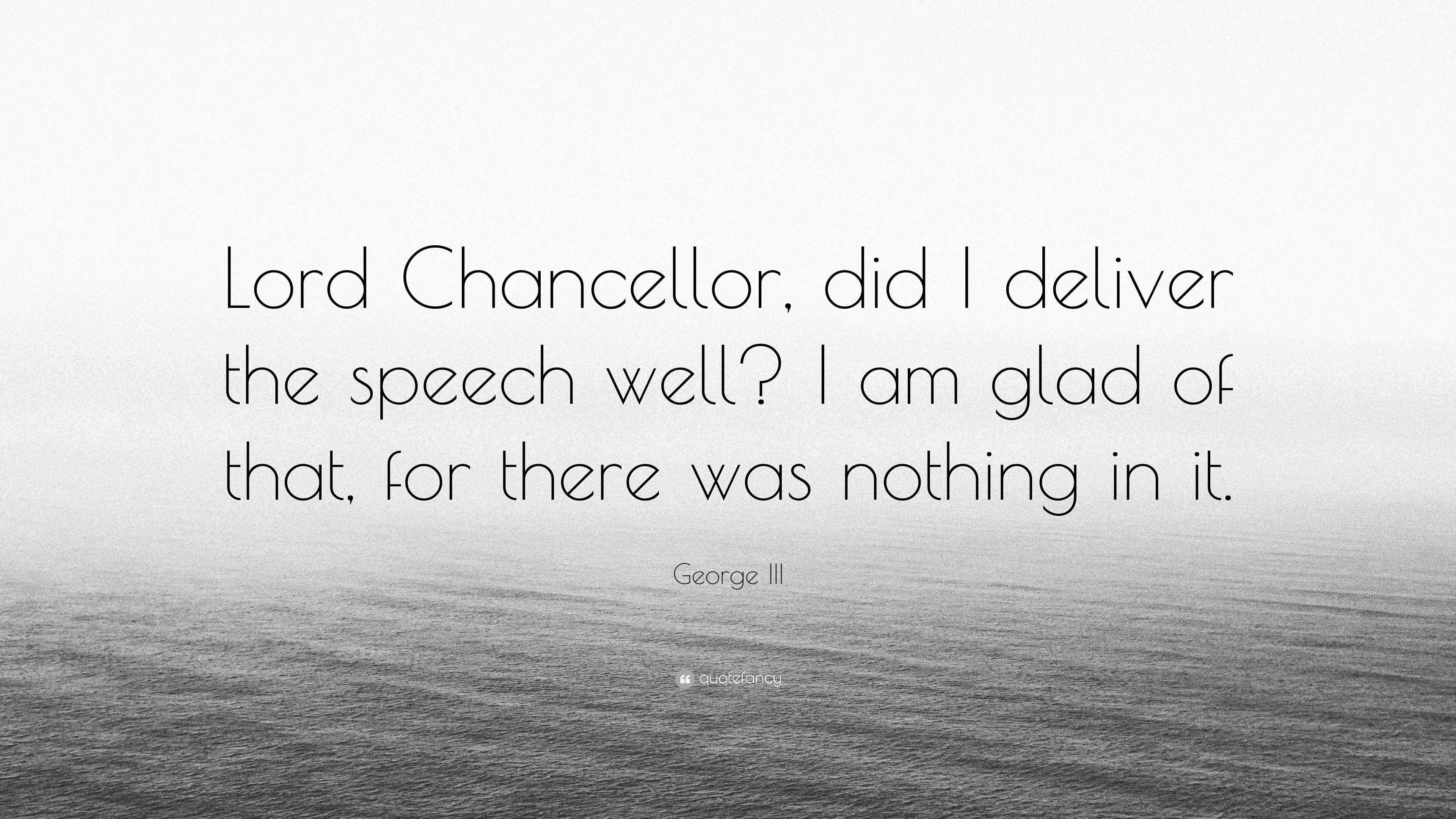 George III Quote: “Lord Chancellor, did I deliver the speech well? I am ...