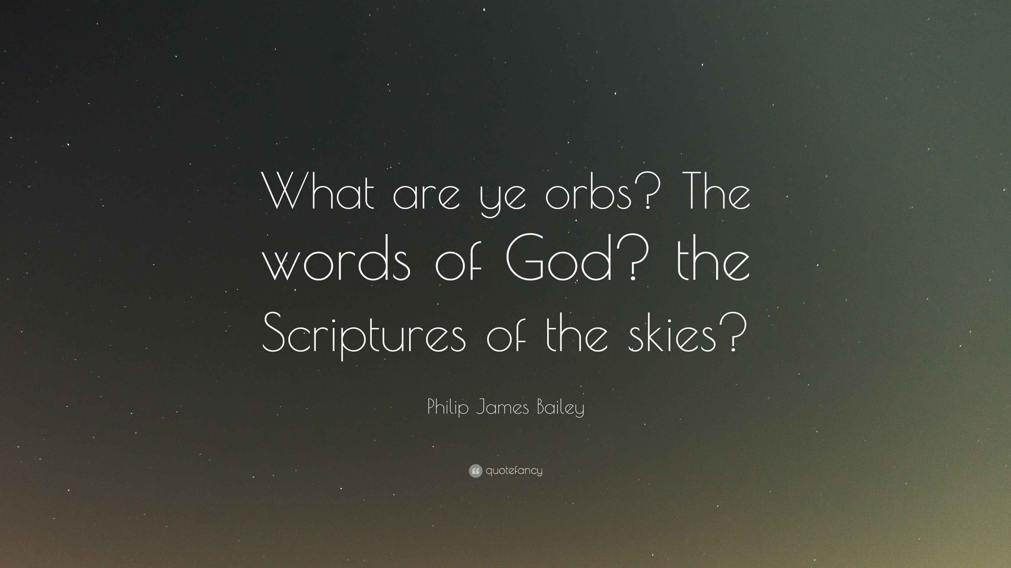 Philip James Bailey Quote: “What are ye orbs? The words of God? the ...