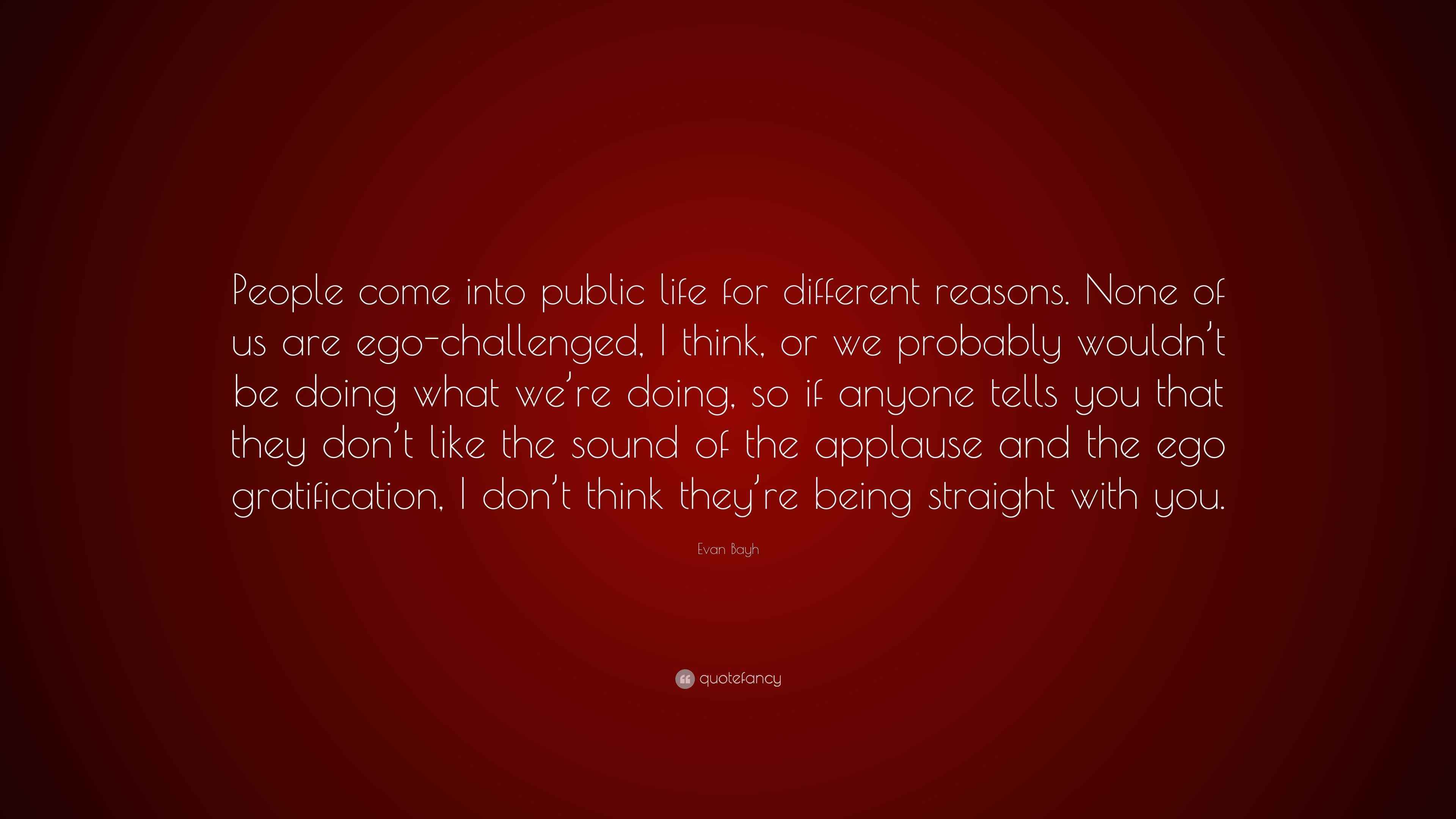 Evan Bayh Quote: “People come into public life for different reasons ...