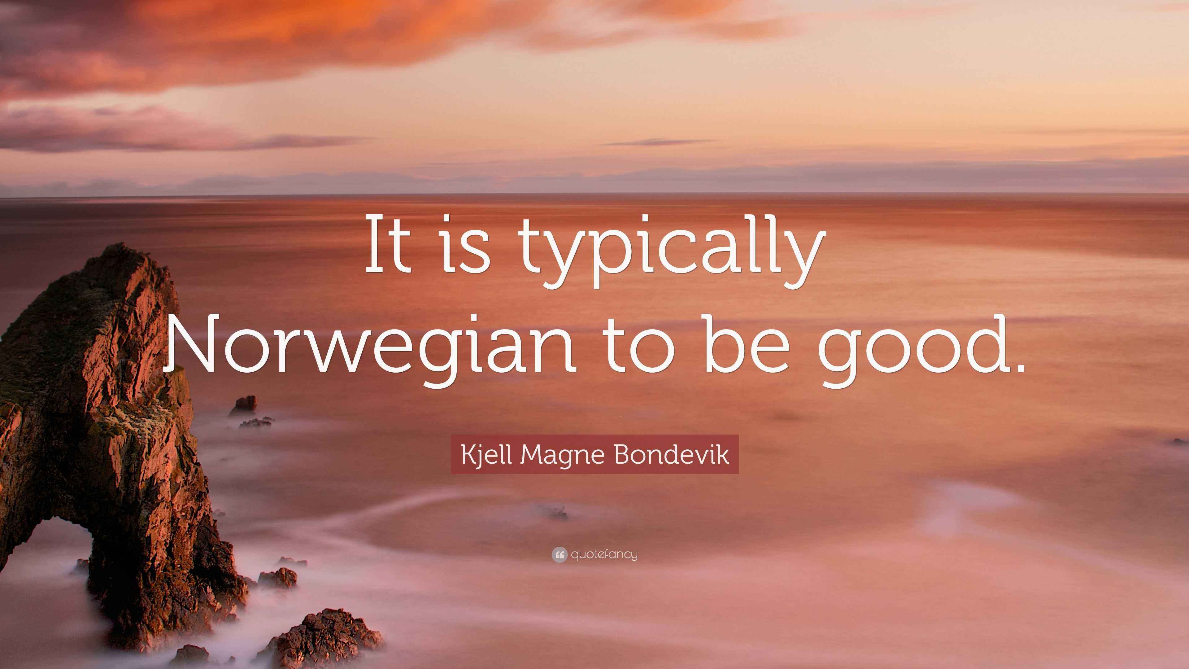 Kjell Magne Bondevik Quote: “It is typically Norwegian to be good.”