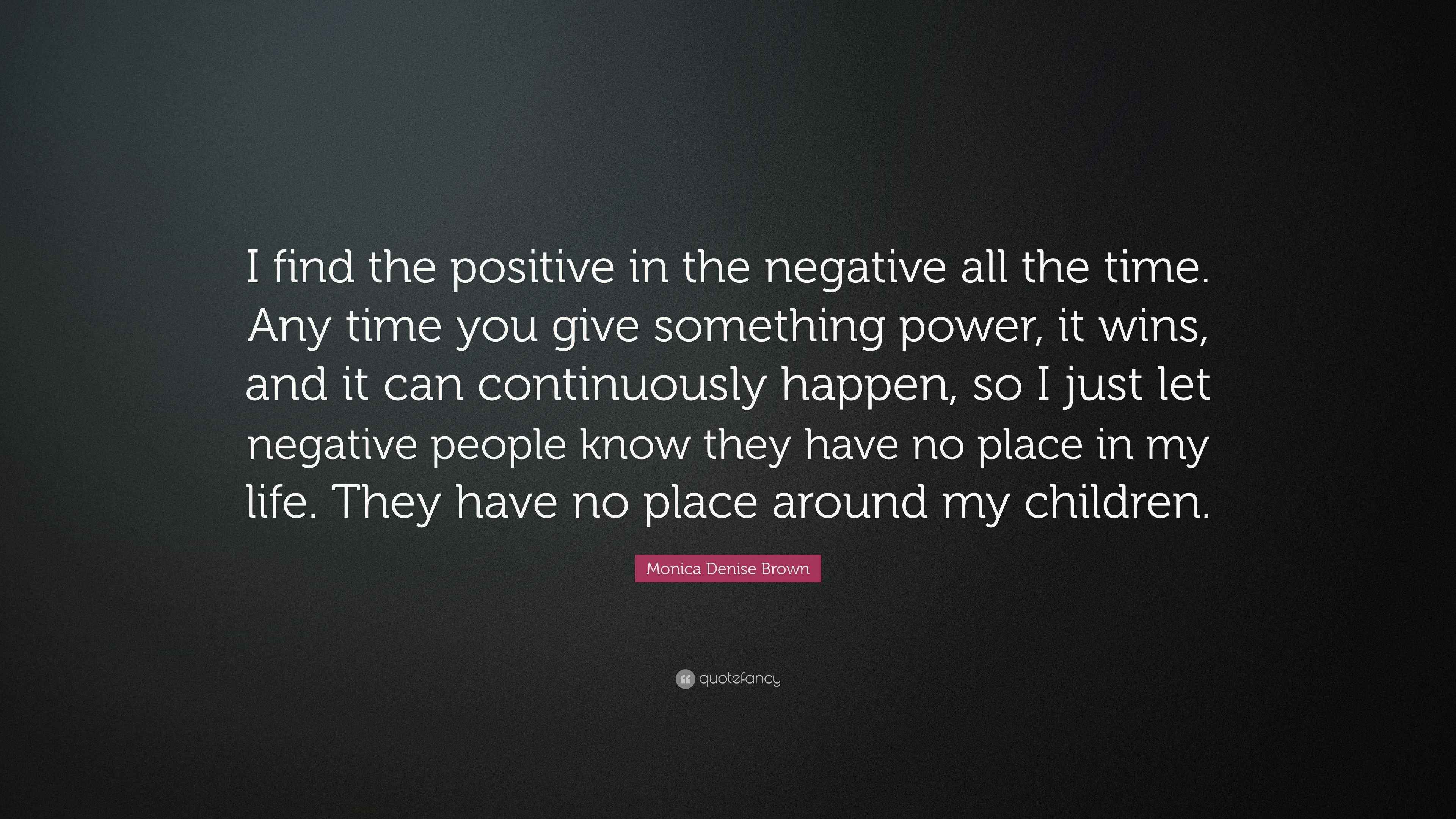 Monica Denise Brown Quote: “I find the positive in the negative all the ...