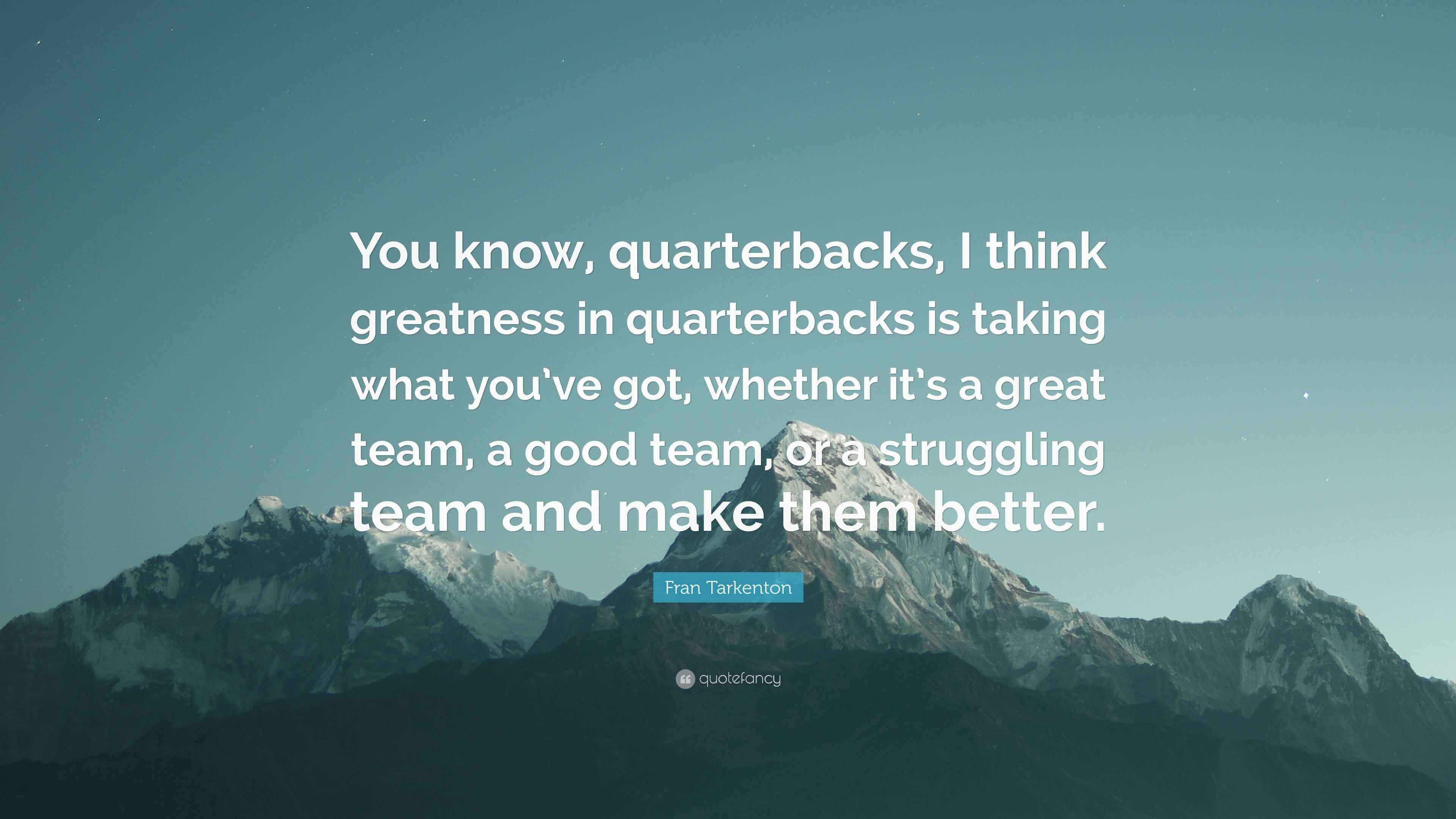 Fran Tarkenton Quote: “You know, quarterbacks, I think greatness in ...